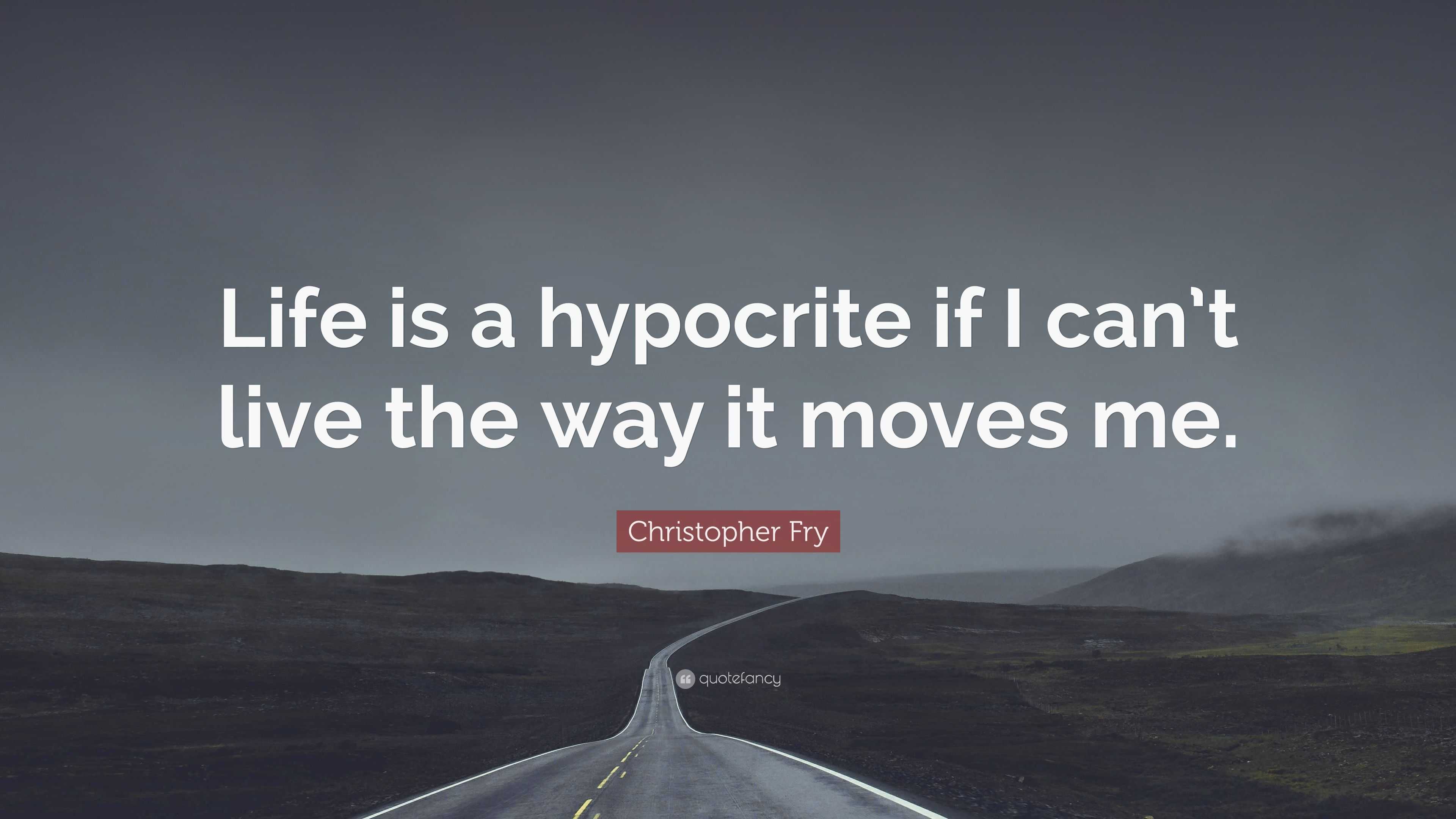 Christopher Fry Quote: “Life is a hypocrite if I can’t live the way it ...