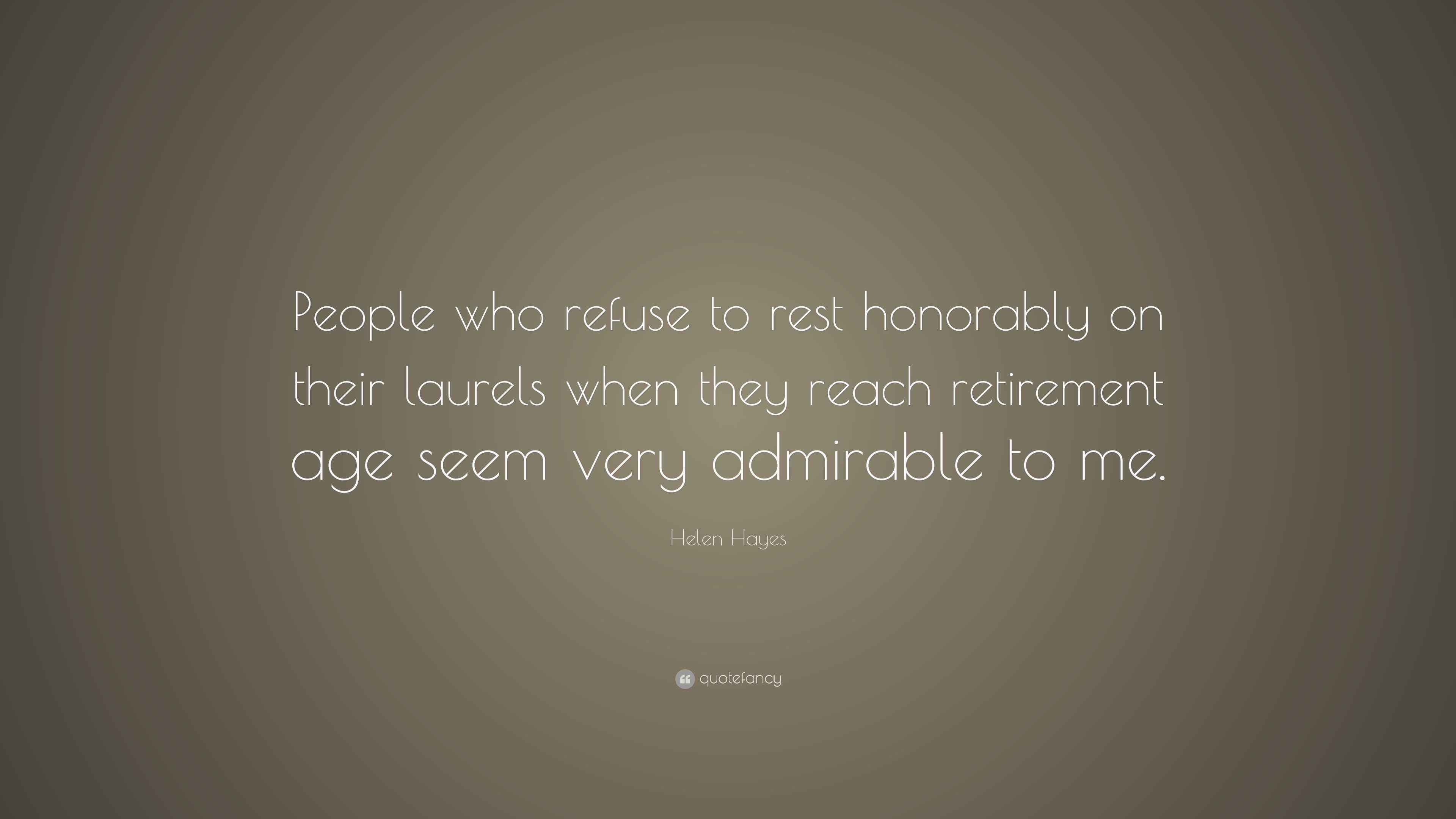 Helen Hayes Quote: “People who refuse to rest honorably on their ...