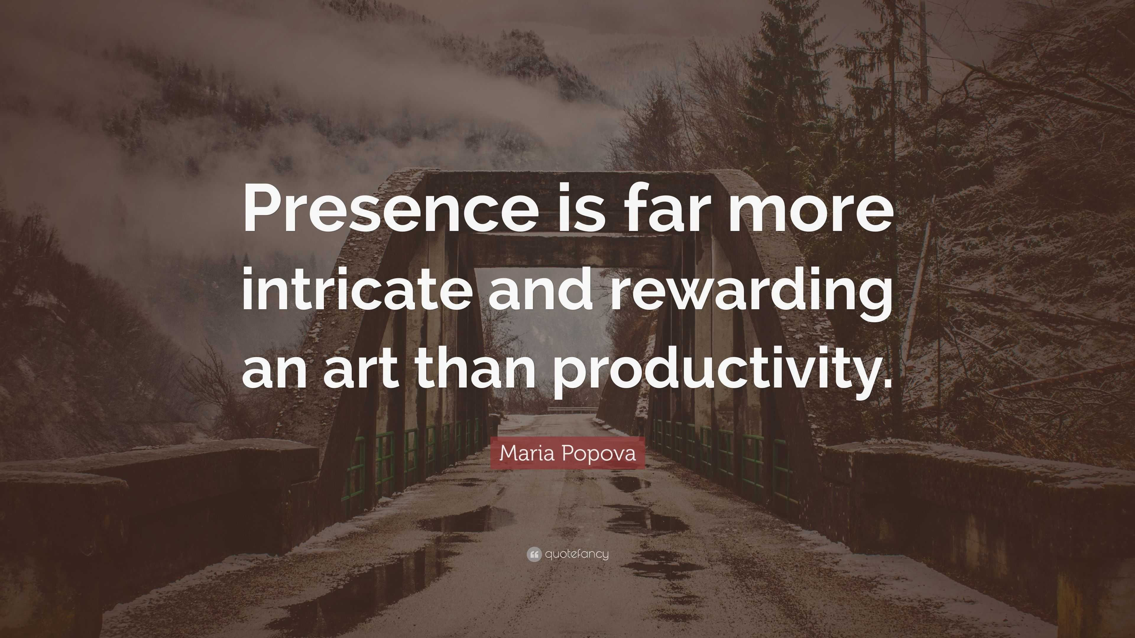 Maria Popova Quote: “Presence is far more intricate and rewarding an ...
