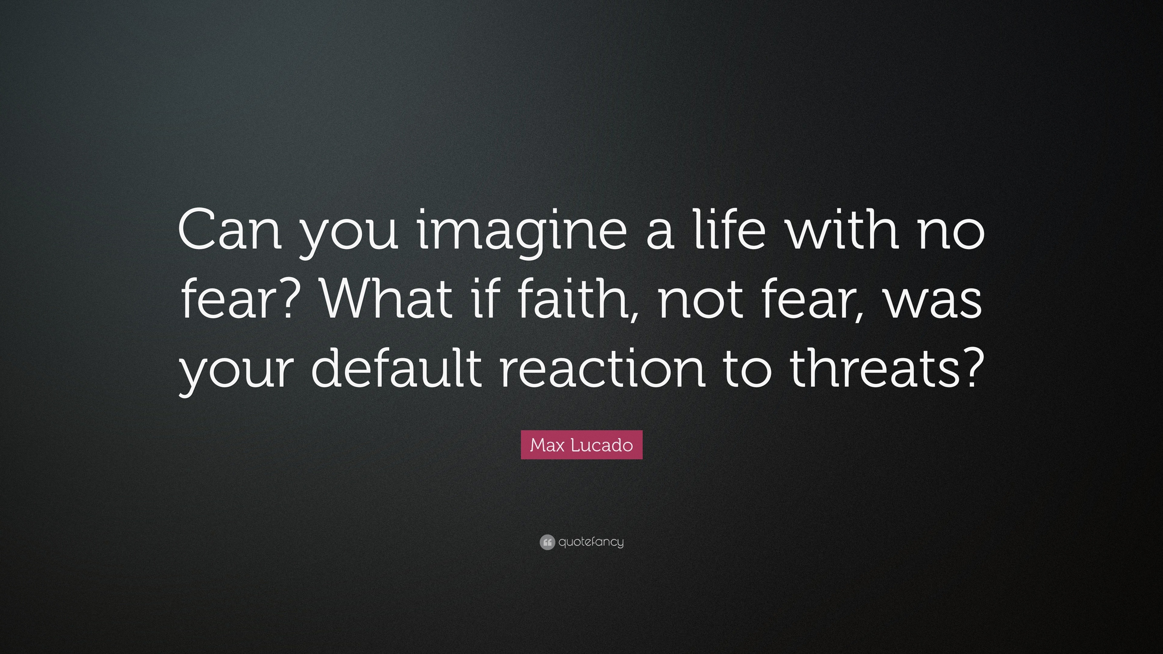Max Lucado Quote: “Can you imagine a life with no fear? What if faith ...