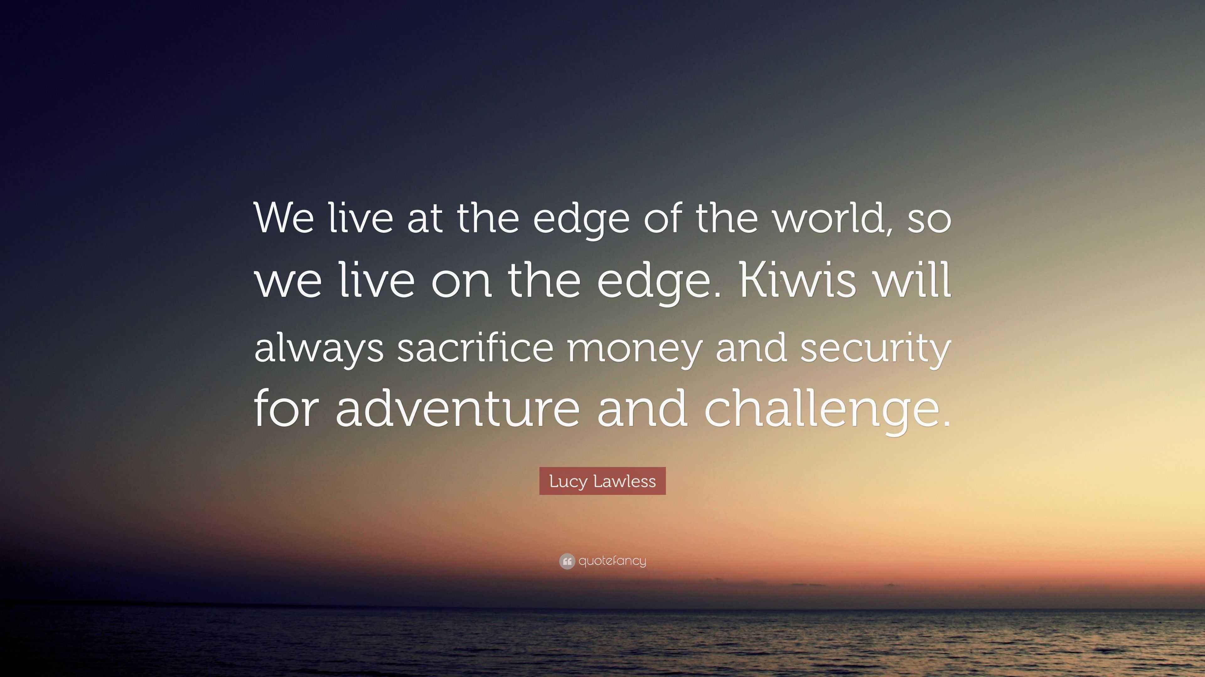 Lucy Lawless Quote: “We live at the edge of the world, so we live on ...