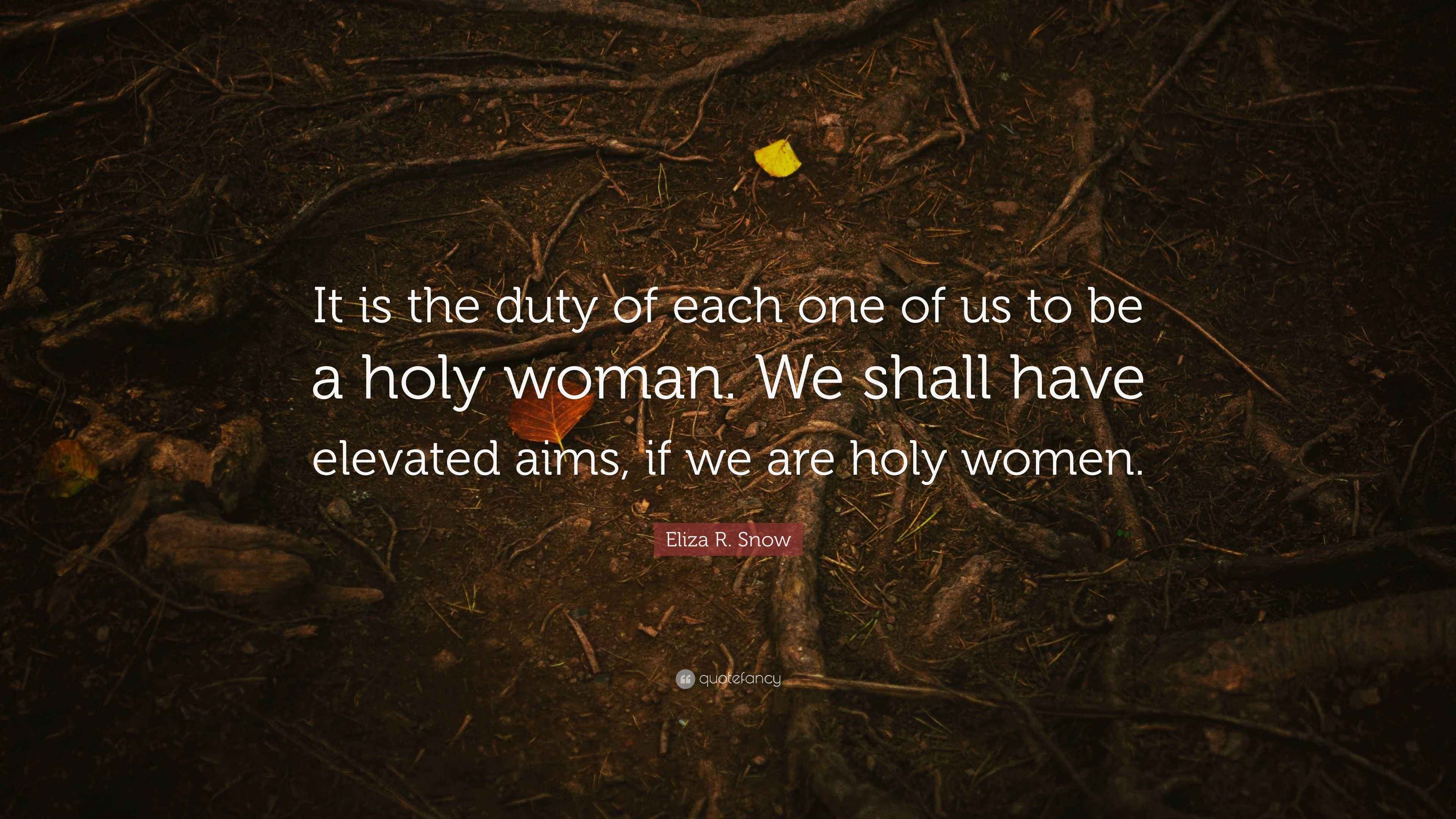 Eliza R. Snow Quote: “It is the duty of each one of us to be a holy ...