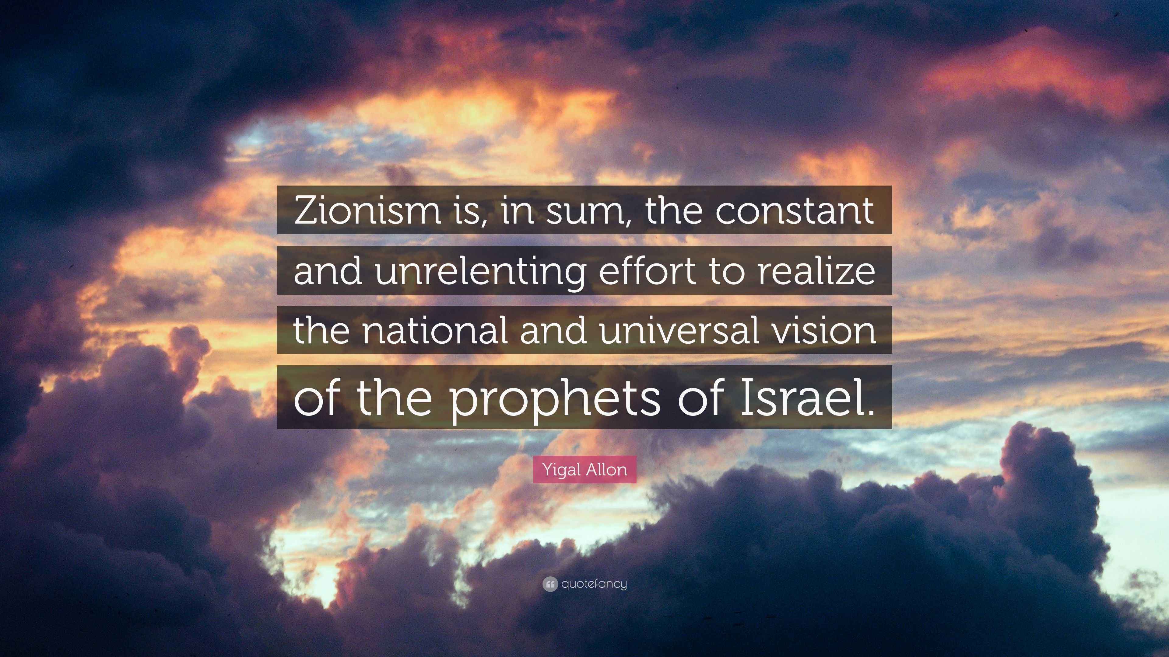 Yigal Allon Quote: “Zionism is, in sum, the constant and unrelenting ...