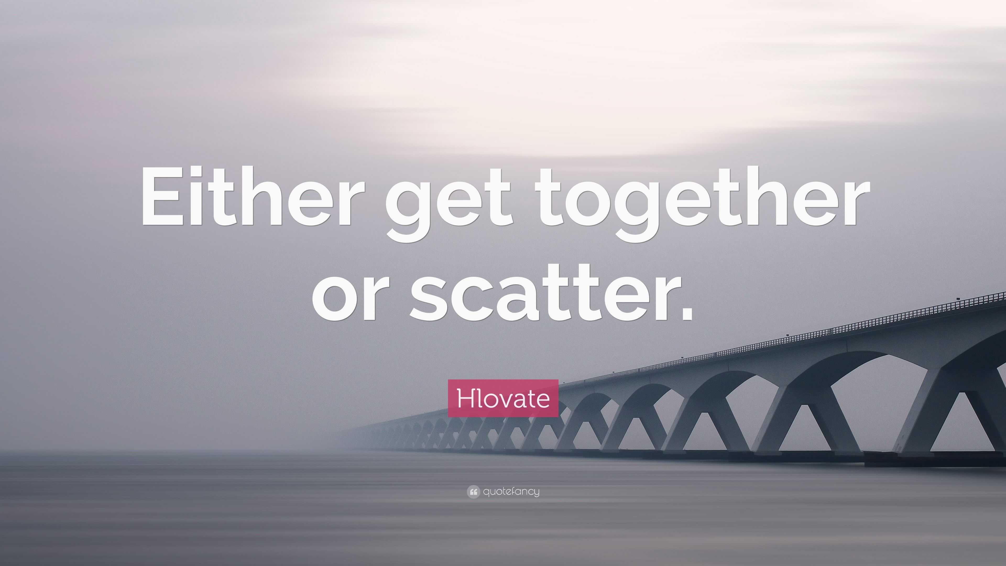 Hlovate Quote: “Either get together or scatter.”