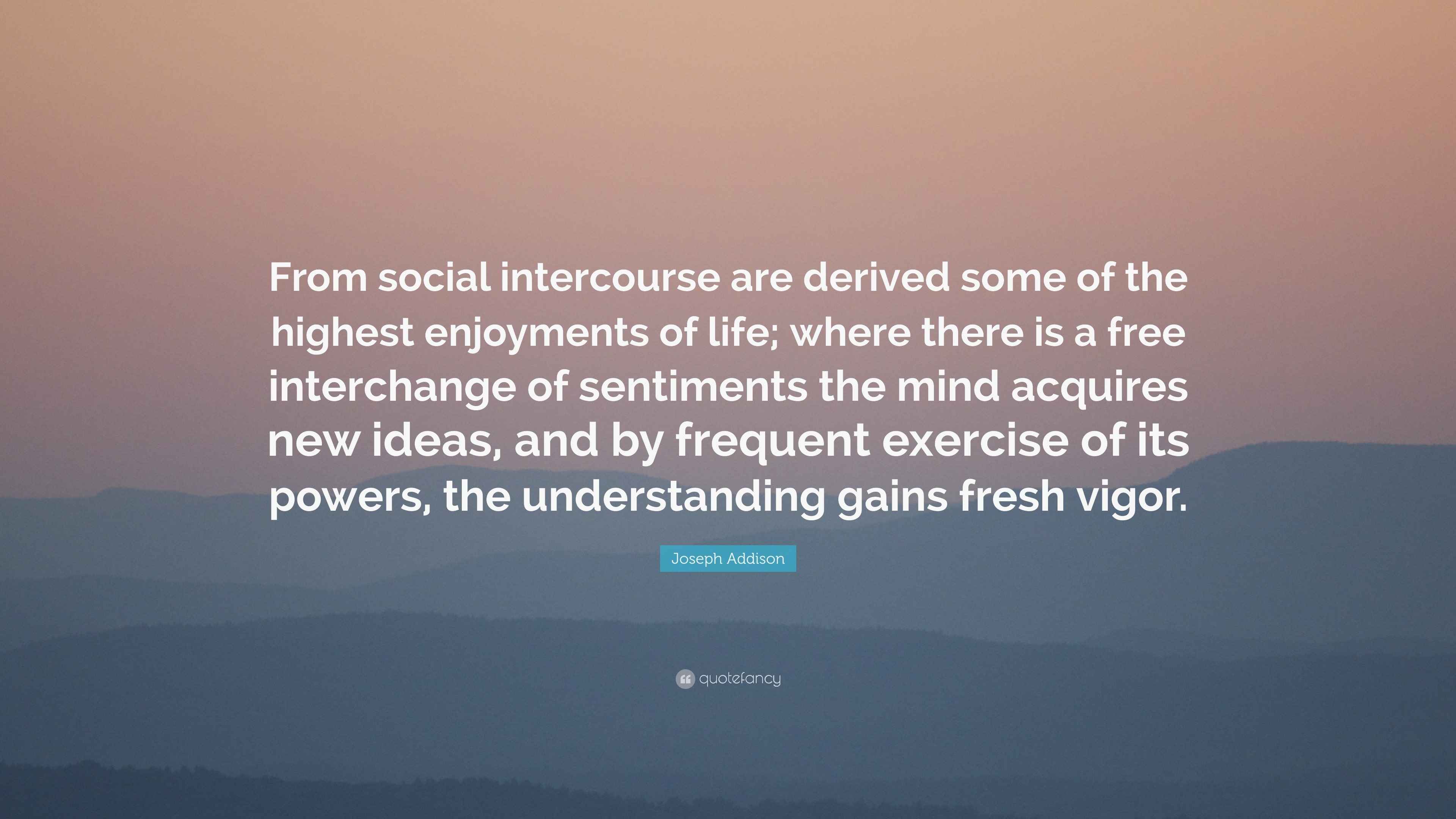 Joseph Addison Quote: “From social intercourse are derived some of the ...