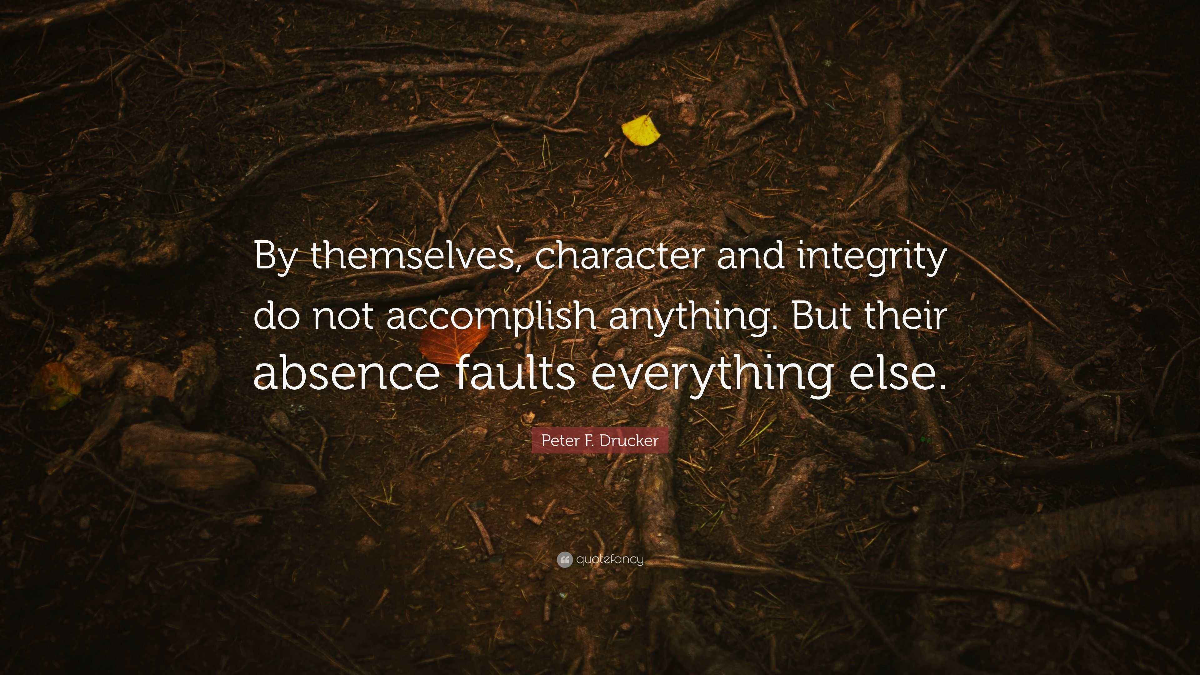 Peter F. Drucker Quote: “By themselves, character and integrity do not ...