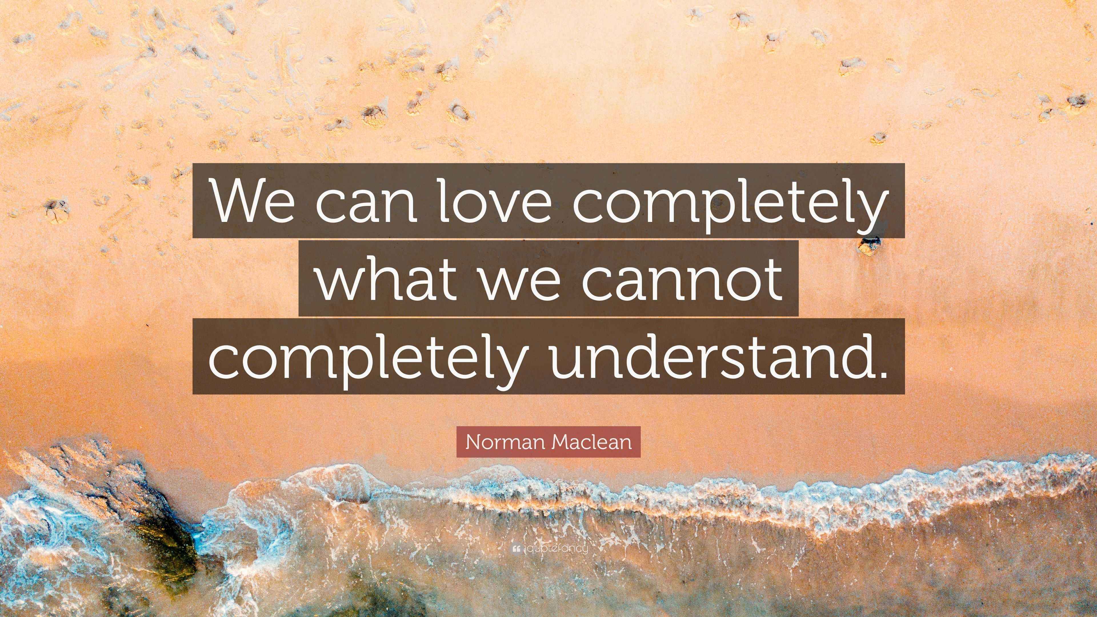 Norman Maclean Quote: “We can love completely what we cannot completely ...