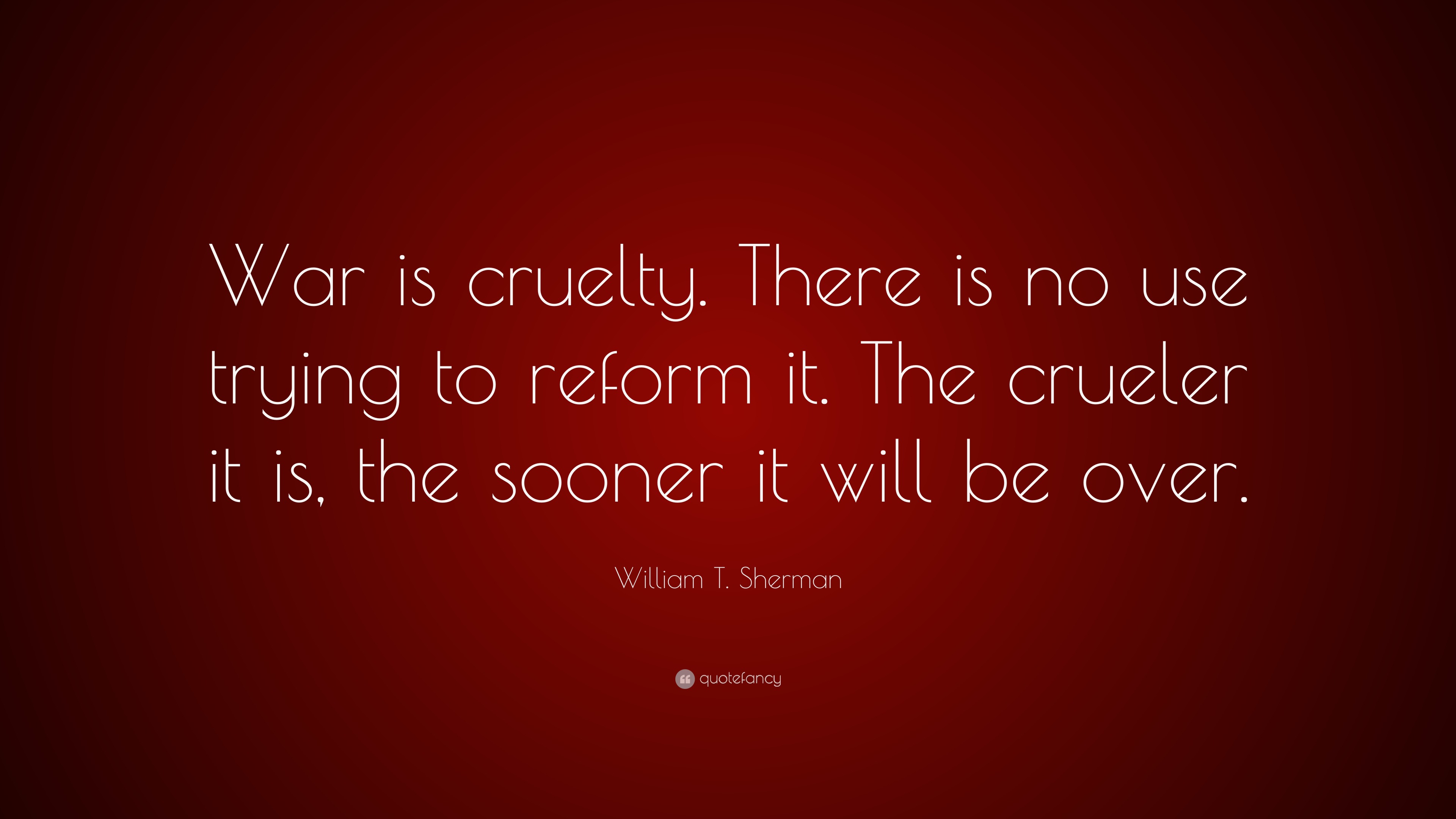 William T. Sherman Quote: “War is cruelty. There is no use trying to ...