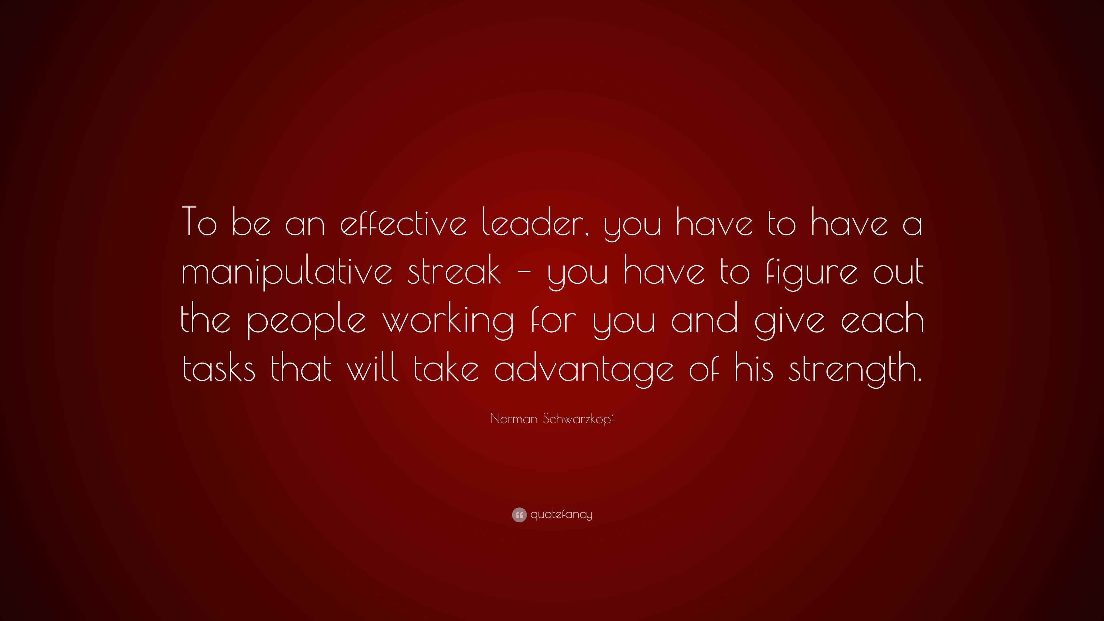 Norman Schwarzkopf Quote: “To be an effective leader, you have to have ...