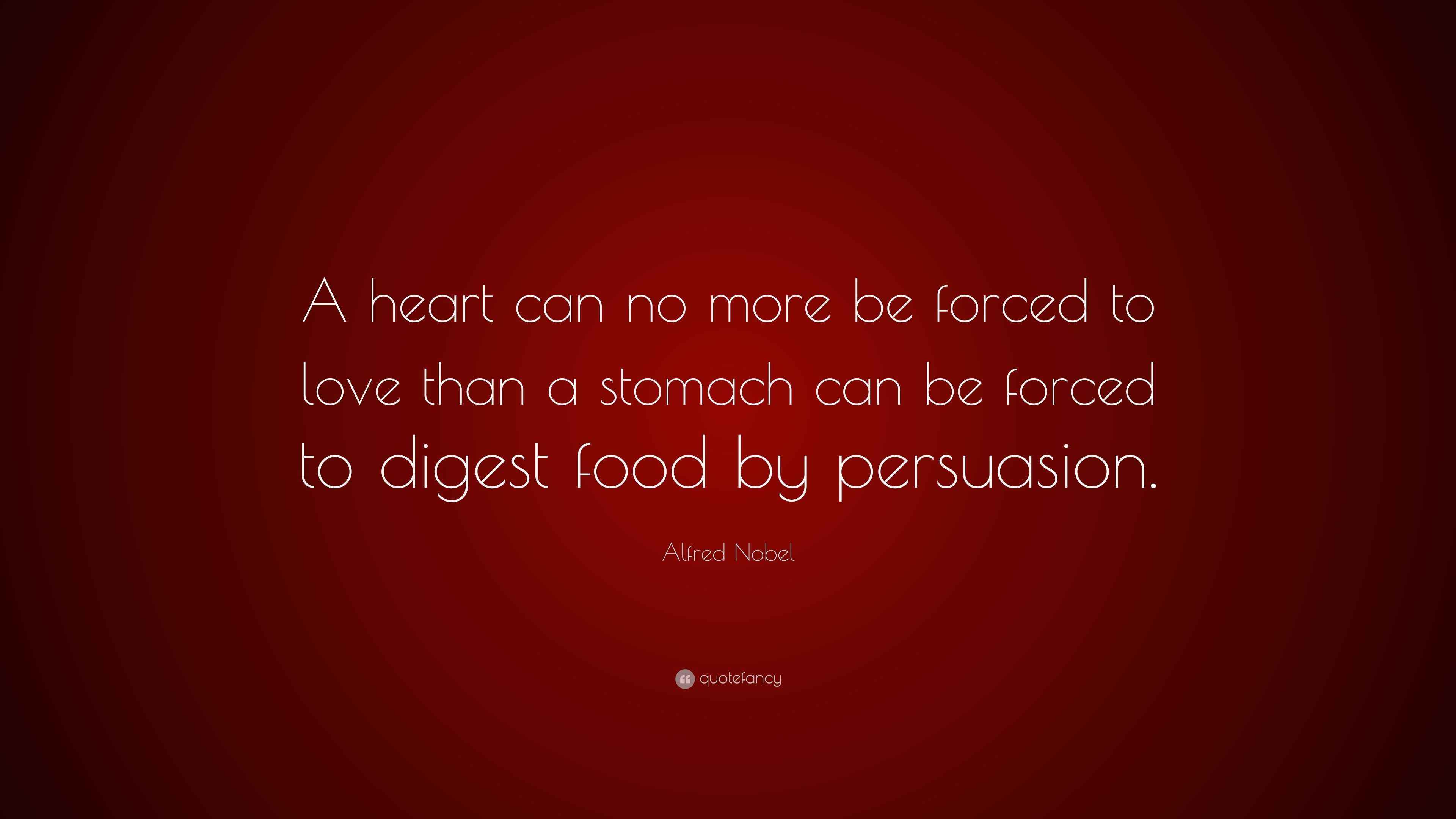 Alfred Nobel Quote: “A heart can no more be forced to love than a ...