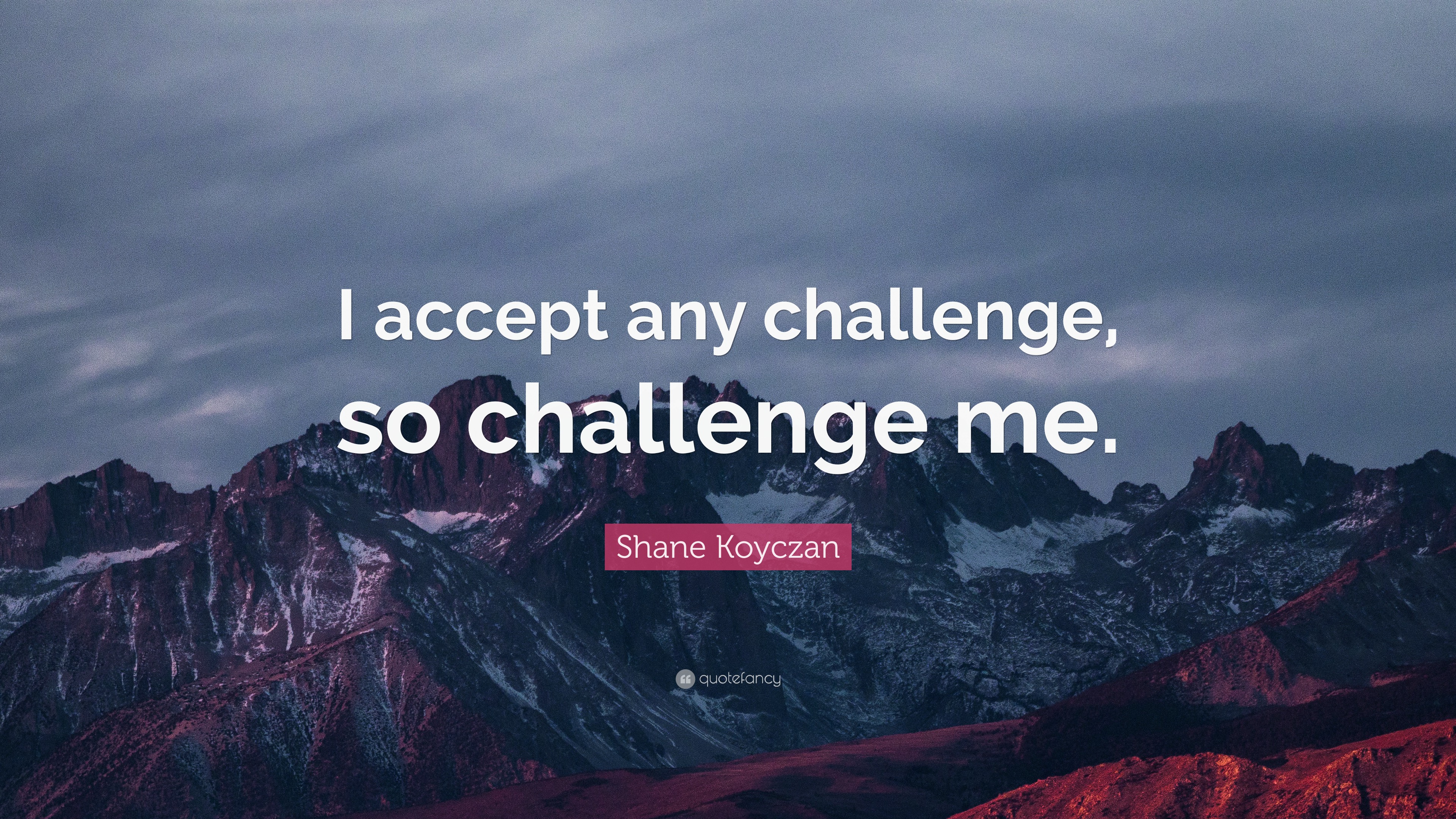 Shane Koyczan Quote: “I accept any challenge, so challenge me.”