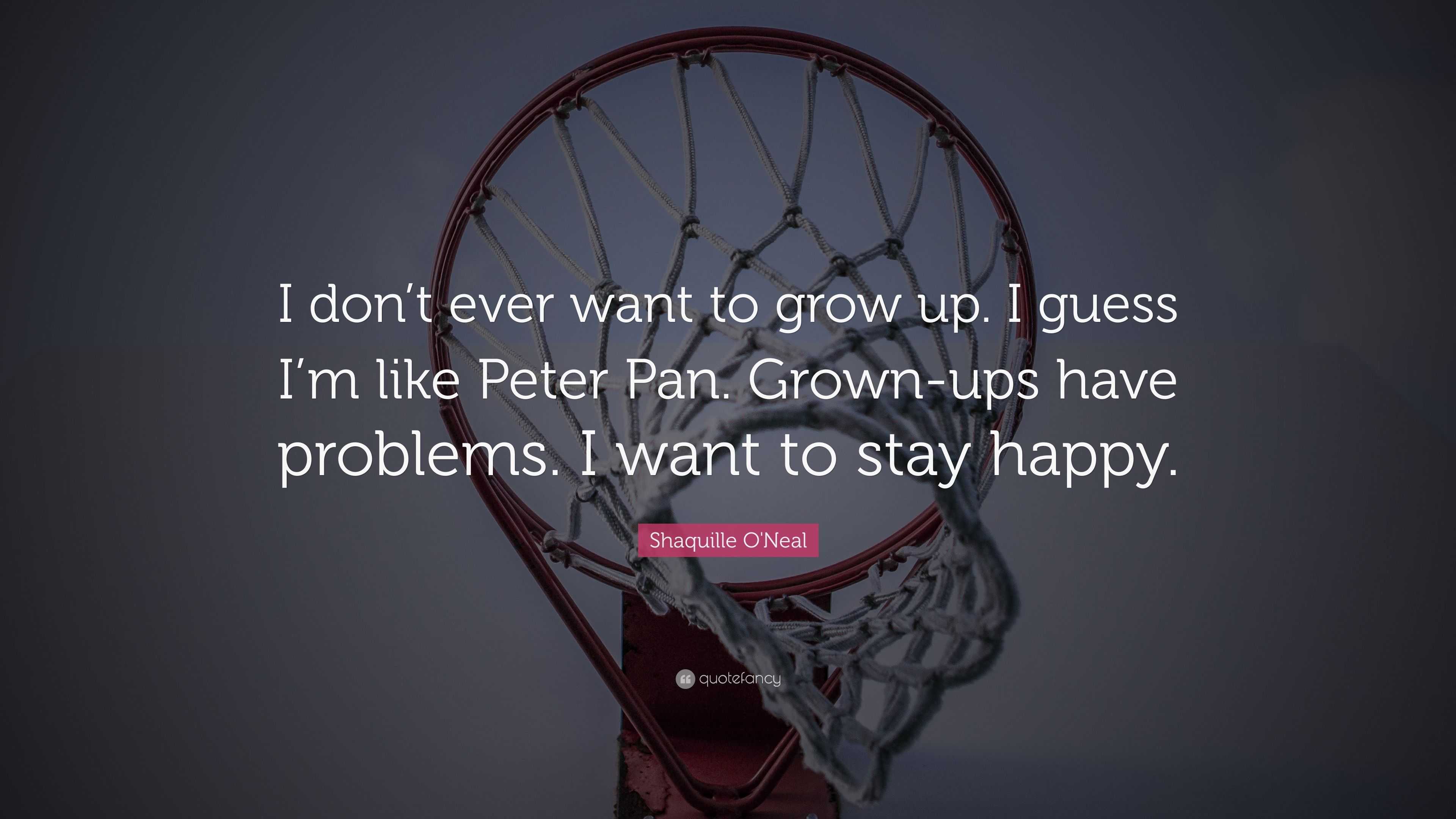 Shaquille O'Neal Quote: “I don’t ever want to grow up. I guess I’m like ...