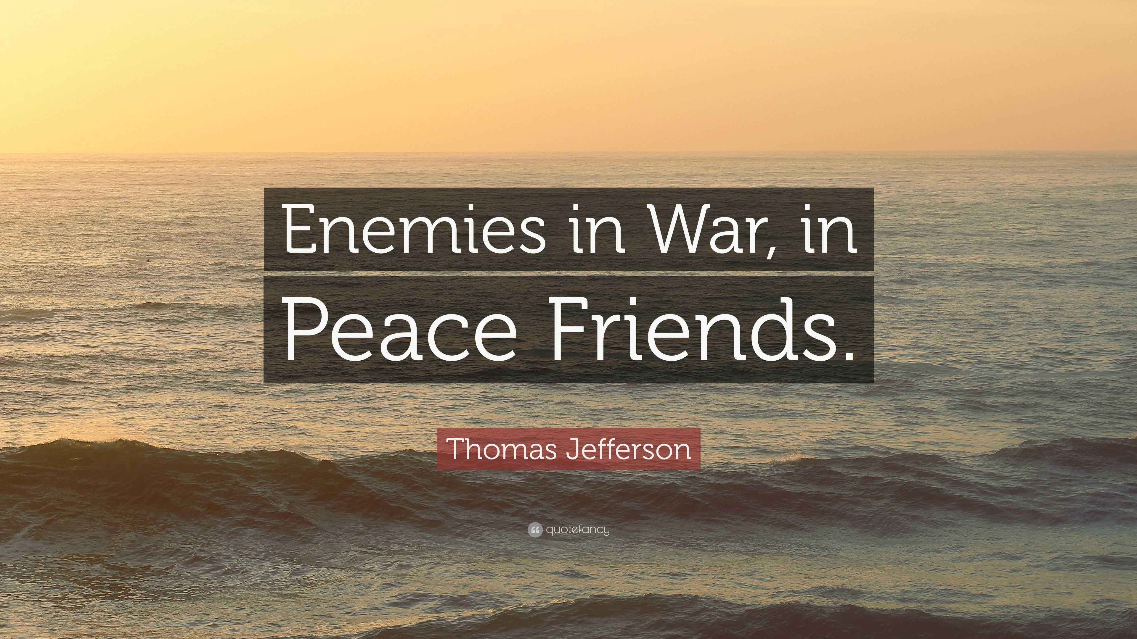 Thomas Jefferson Quote: “Enemies in War, in Peace Friends.”