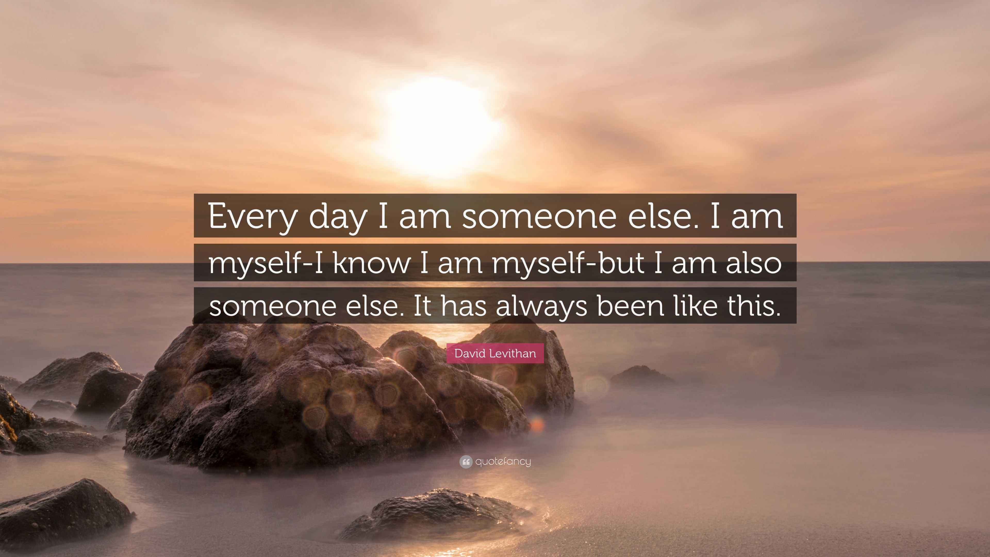 David Levithan Quote: “Every day I am someone else. I am myself-I know ...