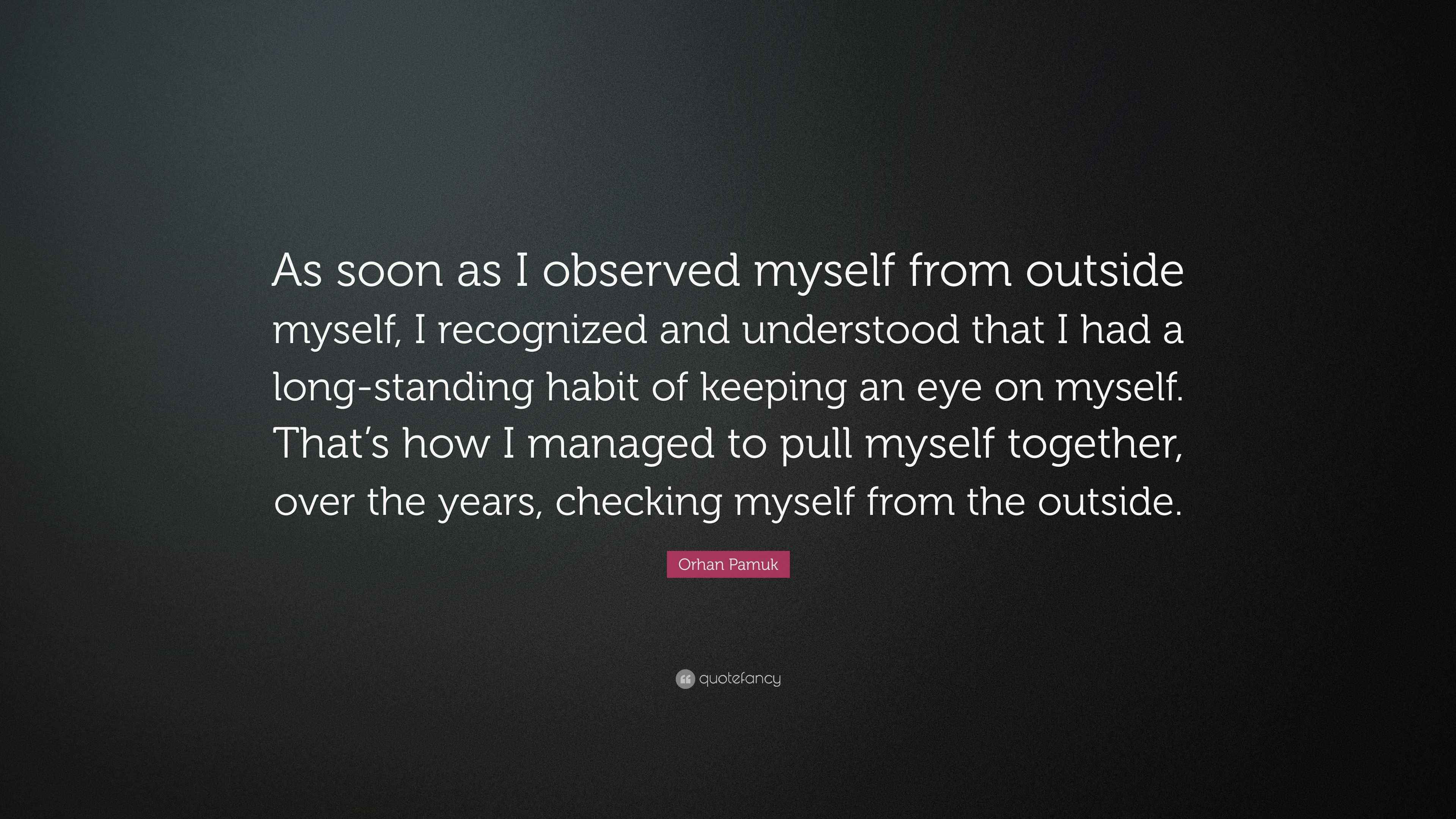 Orhan Pamuk Quote: “As soon as I observed myself from outside myself, I ...