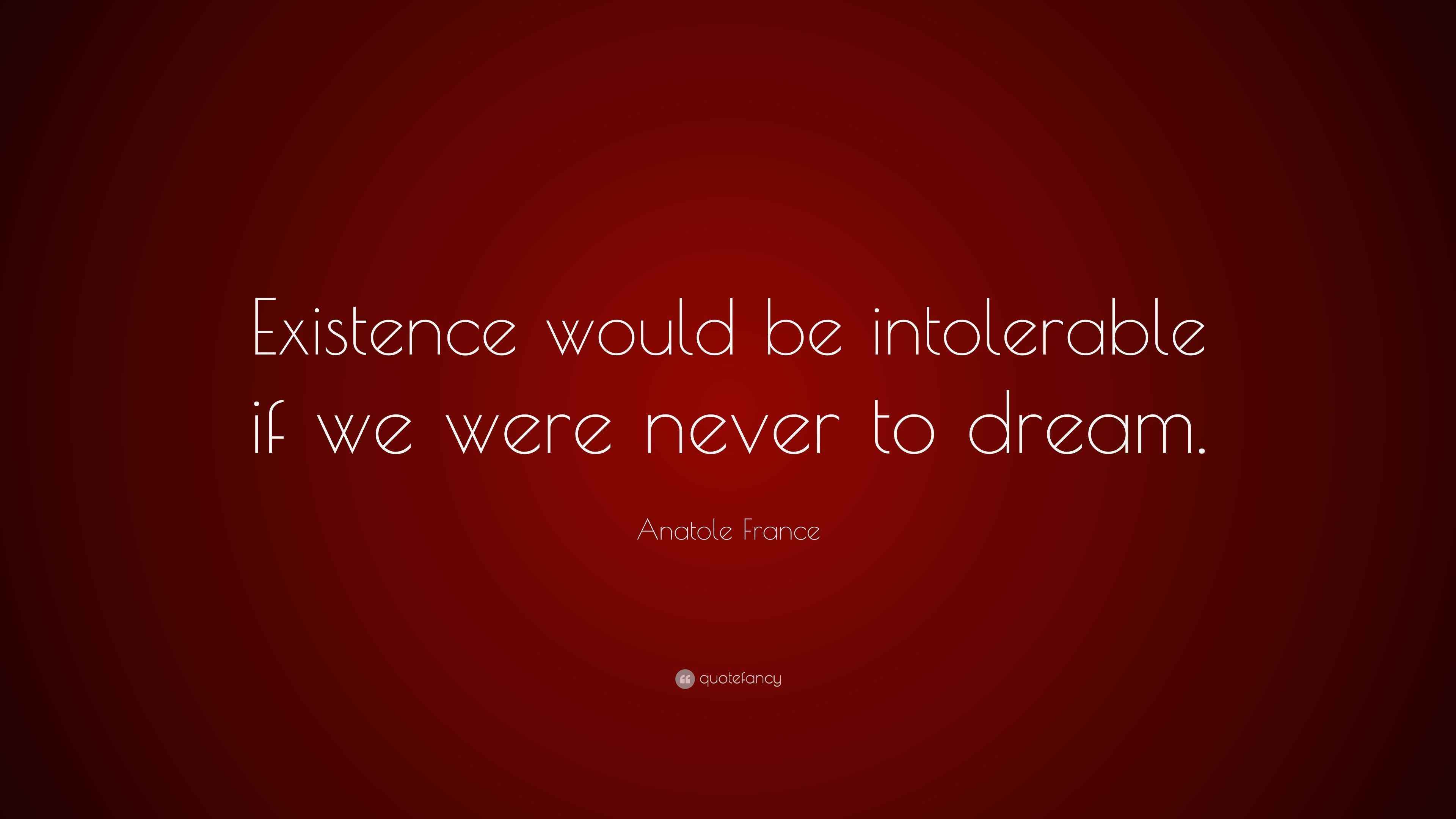Anatole France Quote: “Existence would be intolerable if we were never ...