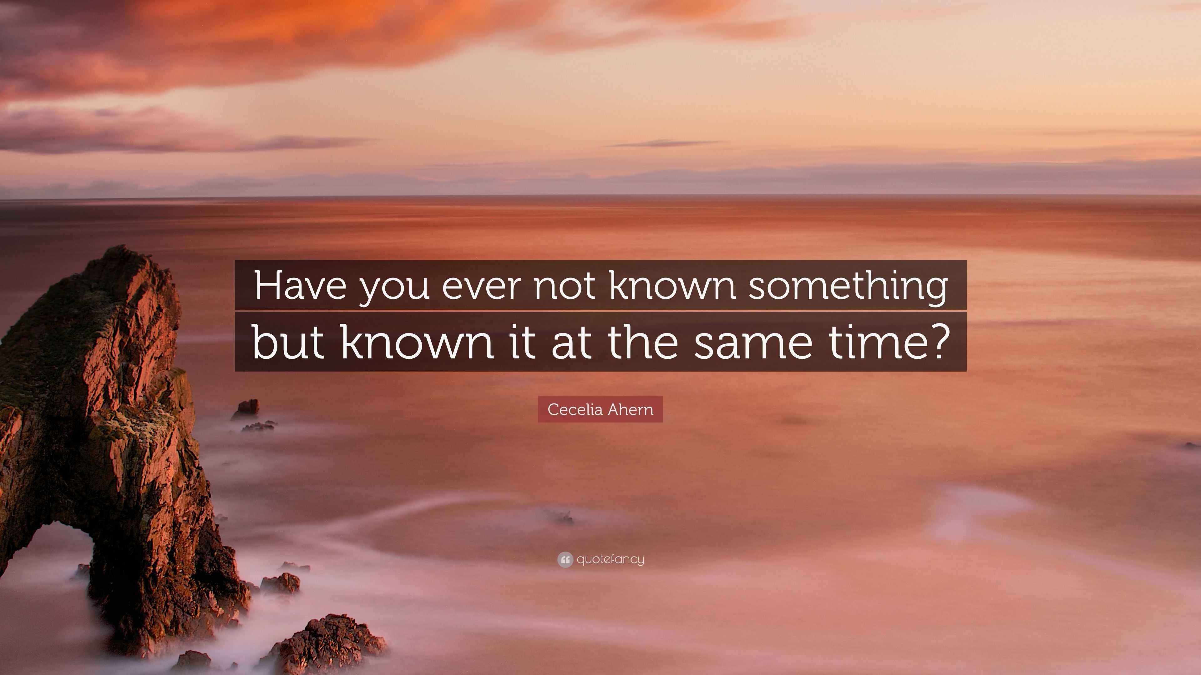 Cecelia Ahern Quote: “Have you ever not known something but known it at ...