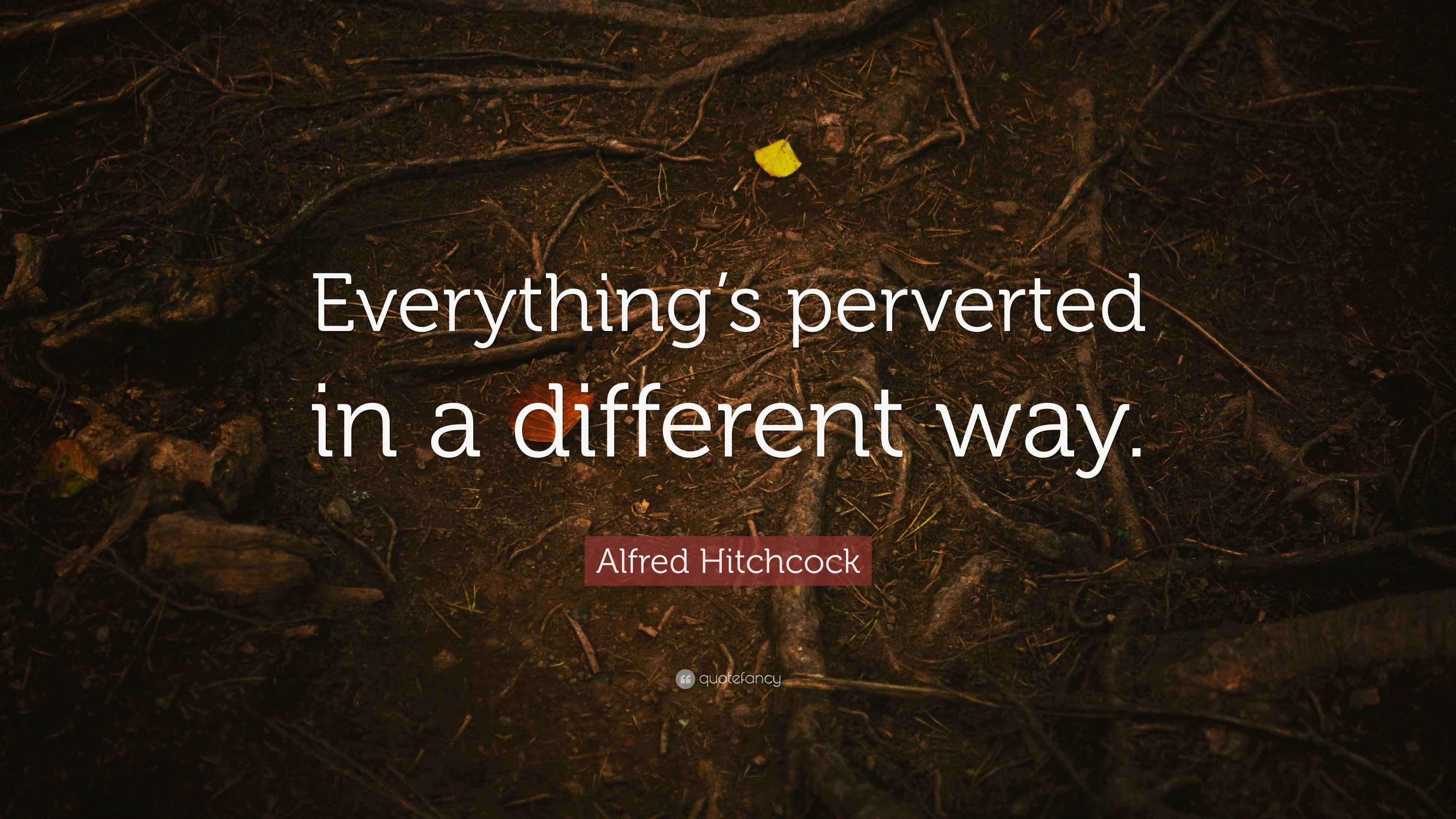 Alfred Hitchcock Quote: “Everything’s perverted in a different way.”