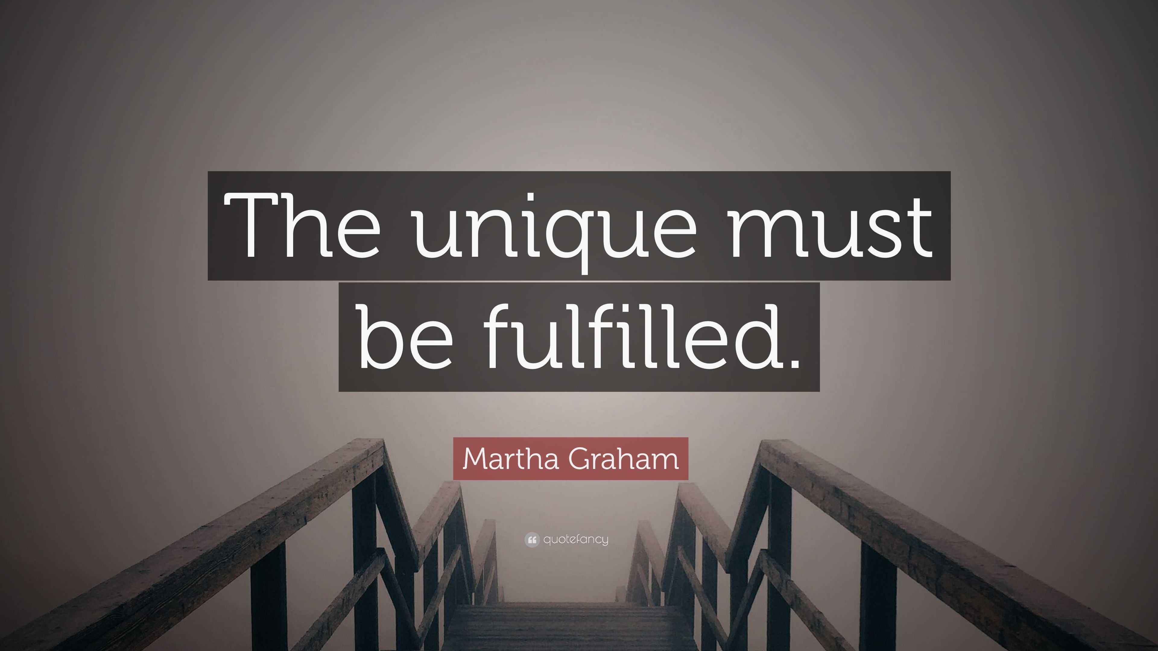 Martha Graham Quote: “The unique must be fulfilled.”
