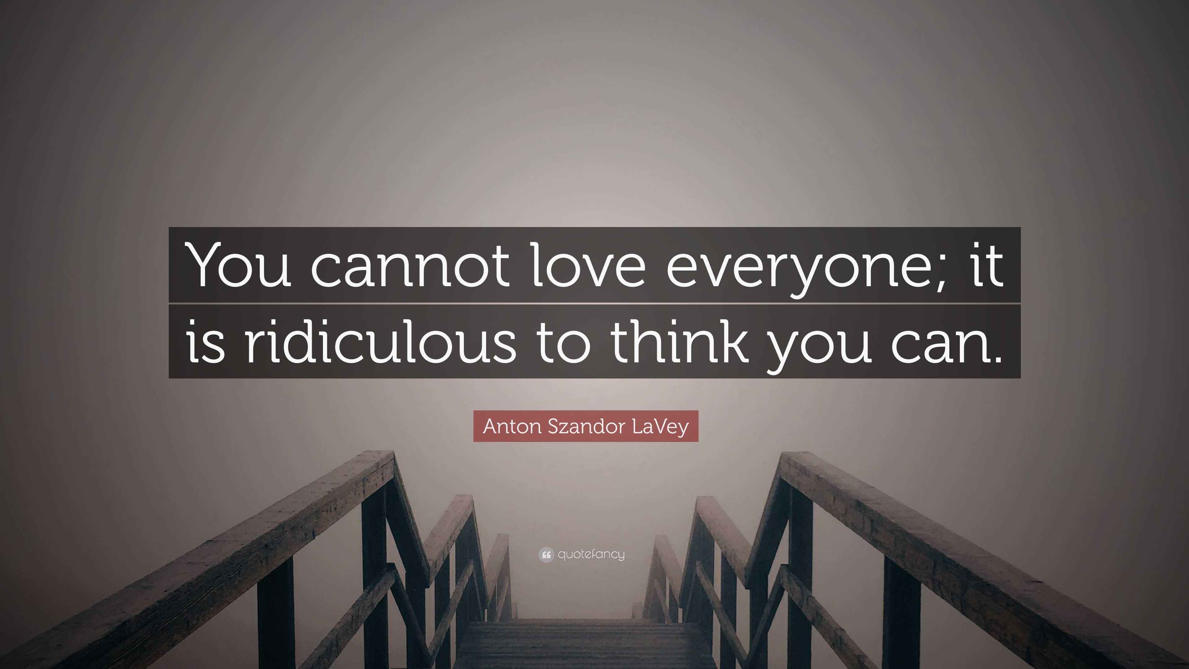 Anton Szandor LaVey Quote: “You cannot love everyone; it is ridiculous ...