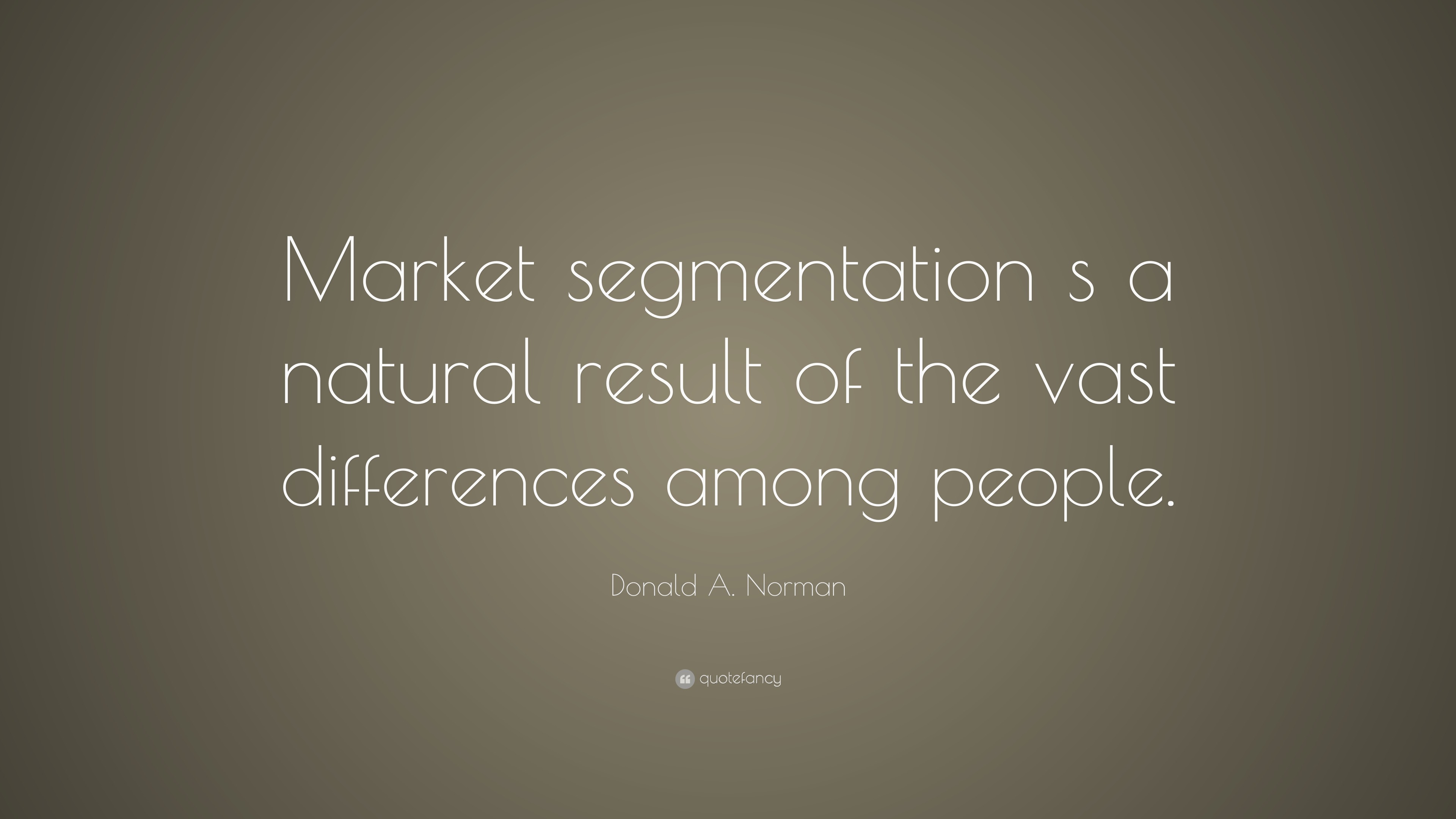 Donald A. Norman Quote: “Market segmentation s a natural result of the ...