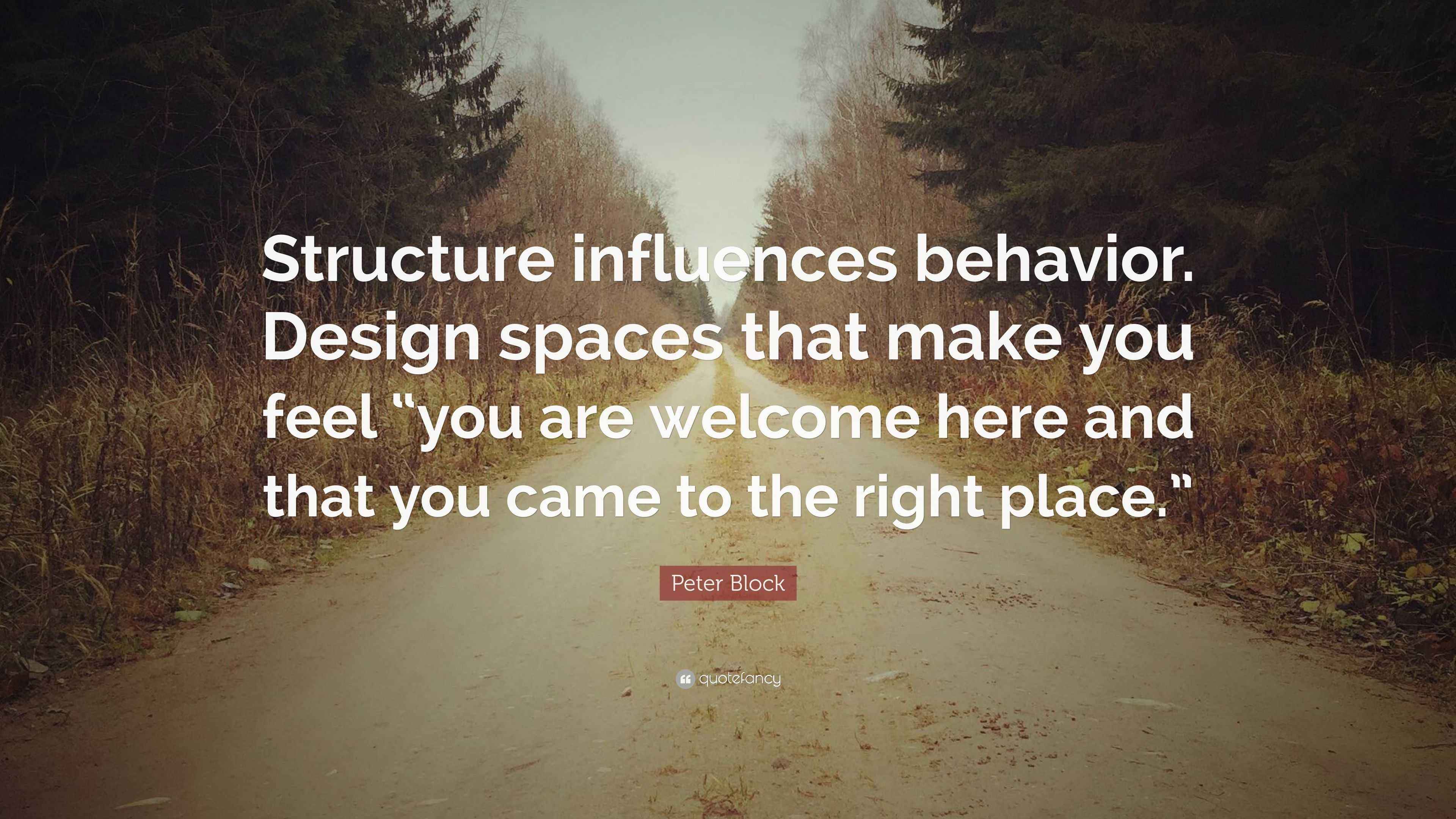 Peter Block Quote: “Structure influences behavior. Design spaces that ...