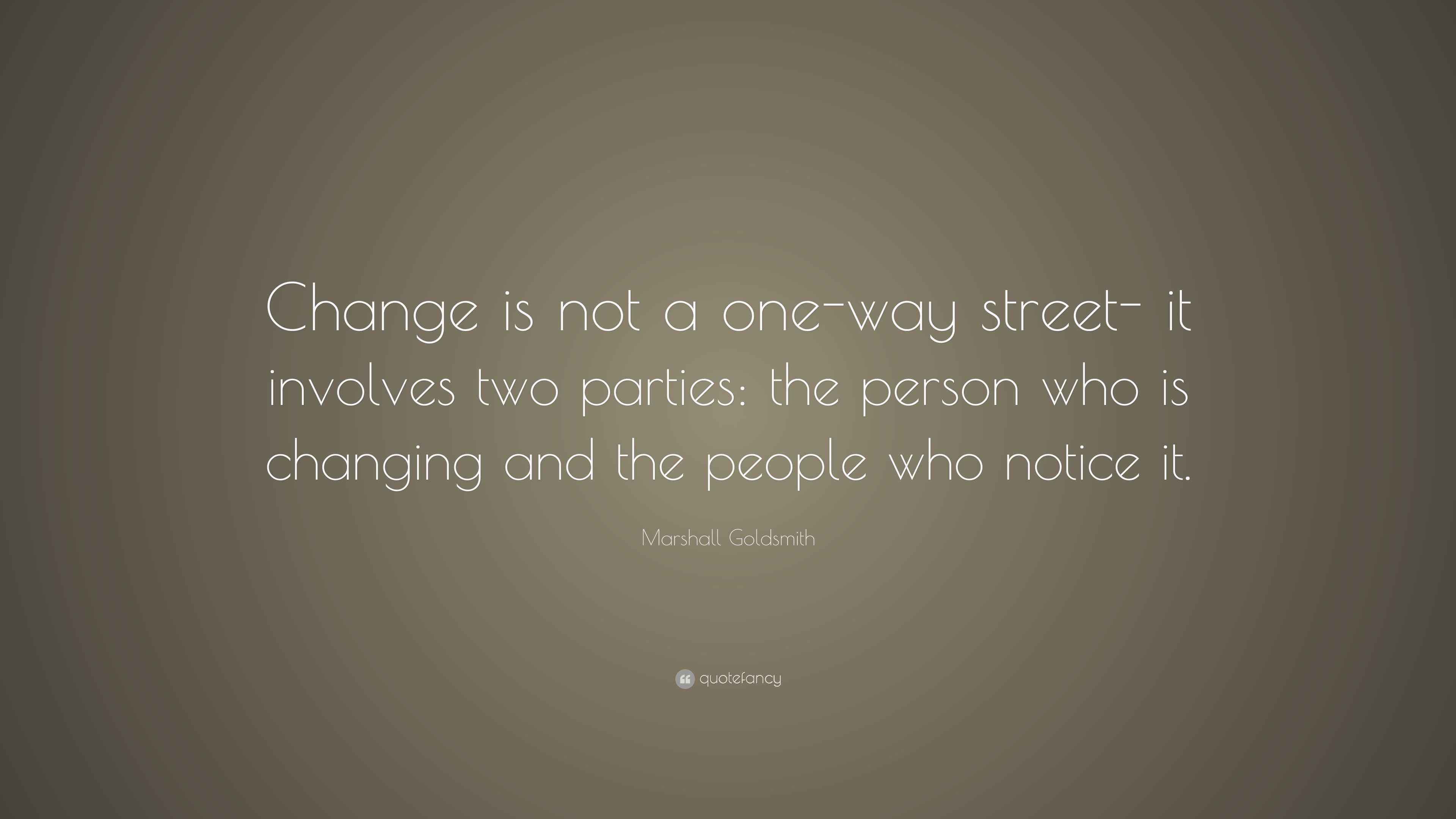 Marshall Goldsmith Quote: “Change is not a one-way street- it involves ...
