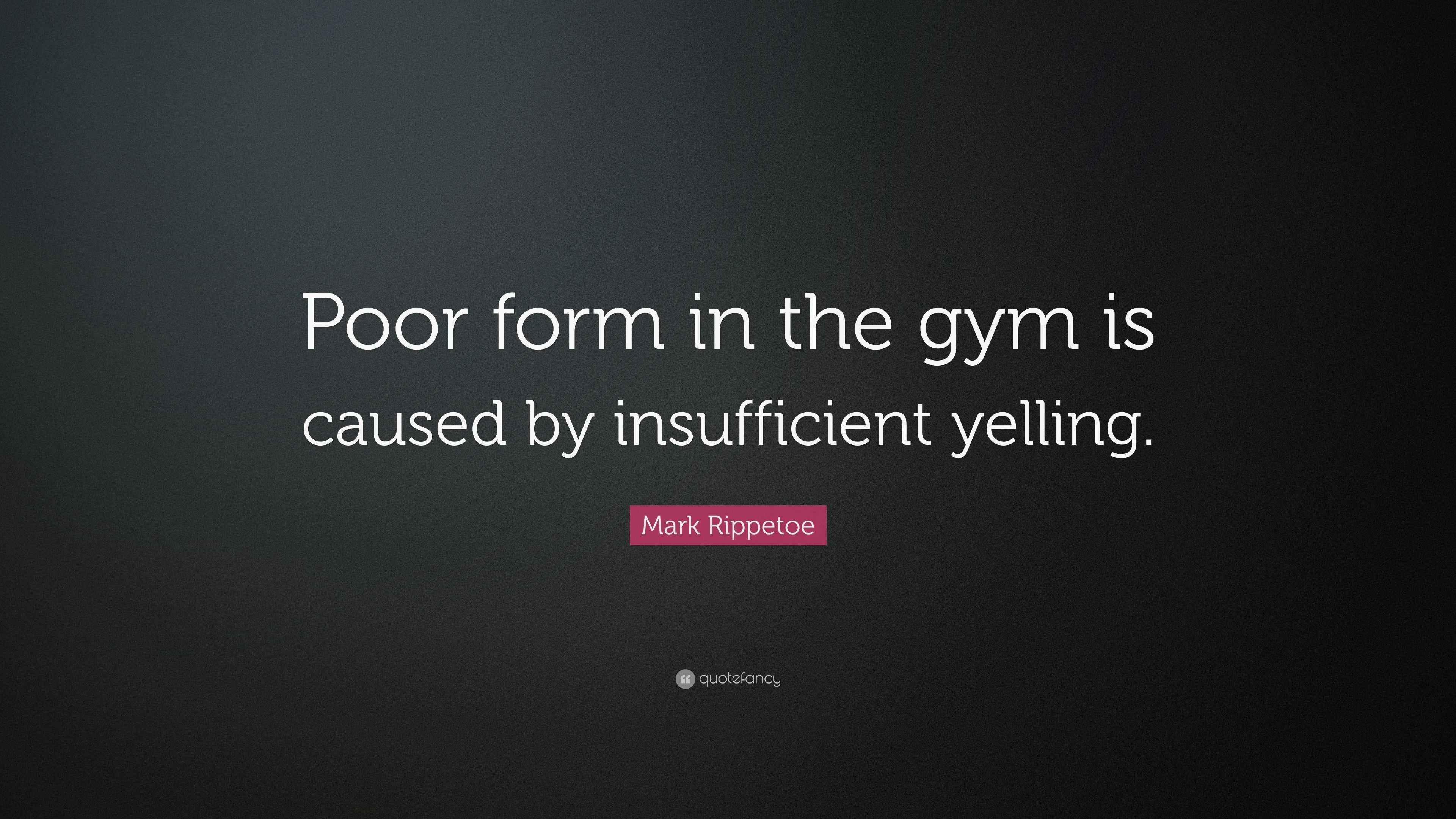 Mark Rippetoe Quote: “Poor form in the gym is caused by insufficient ...