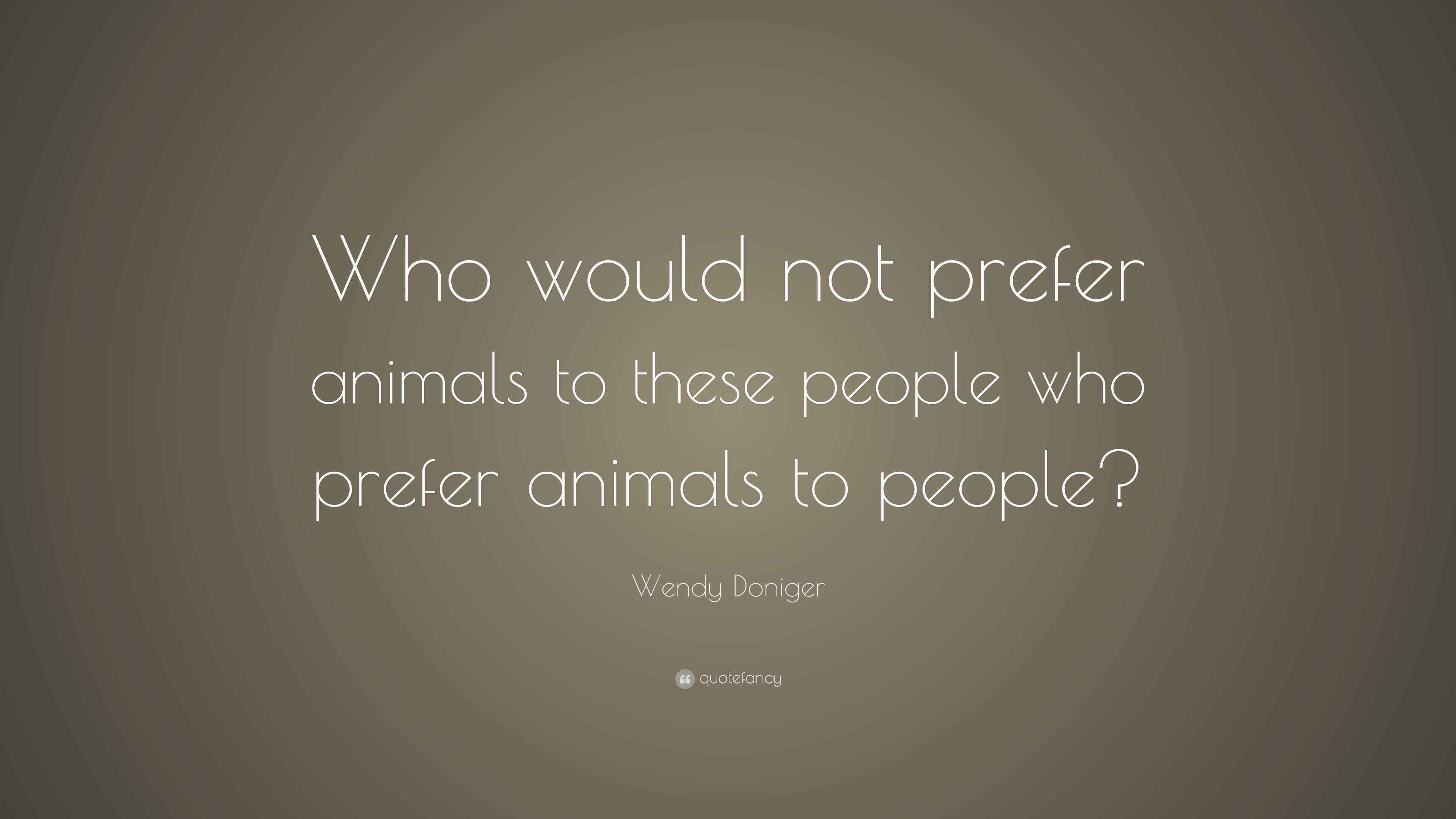 Wendy Doniger Quote: “Who would not prefer animals to these people who ...