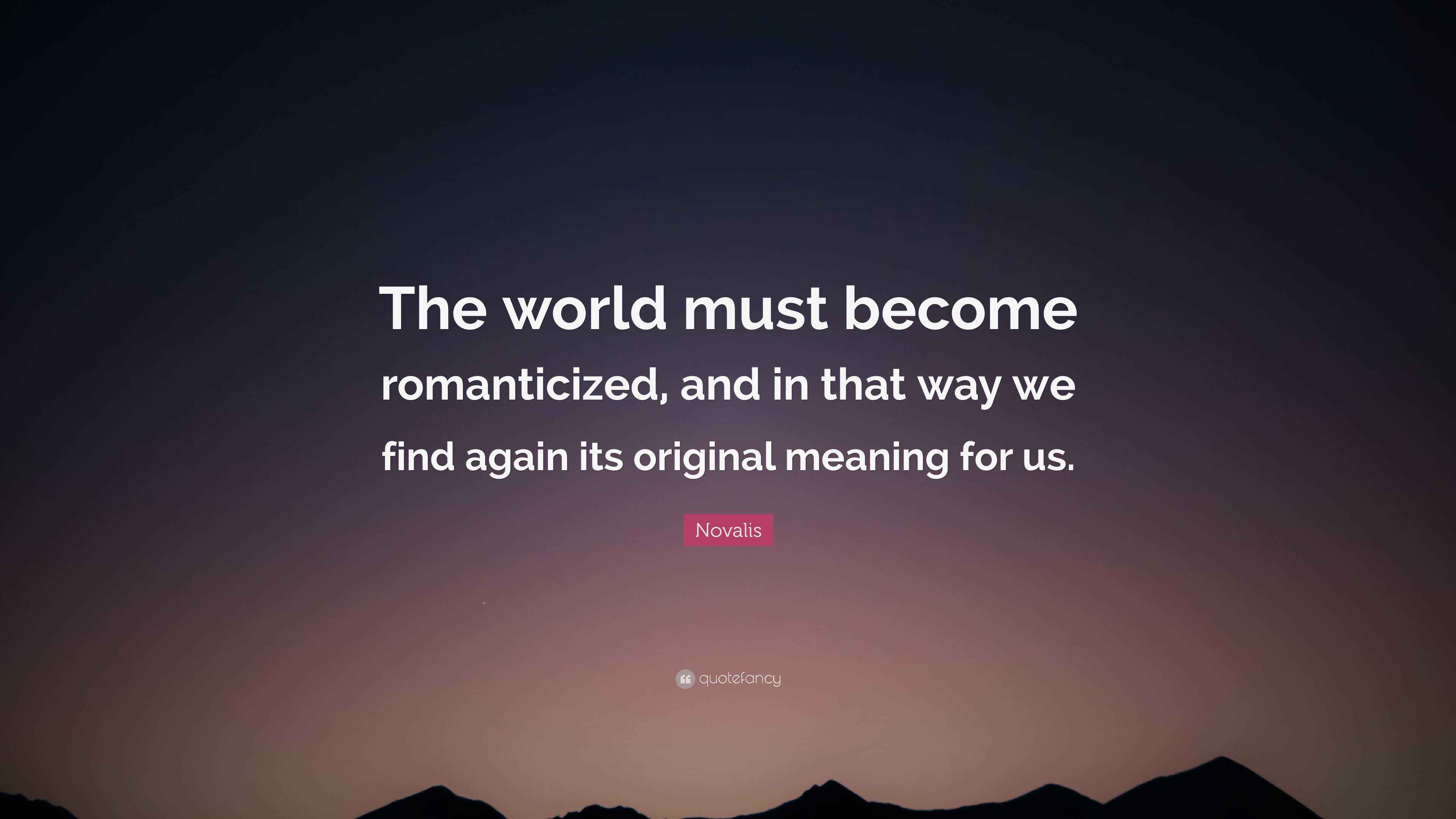 Novalis Quote: “The world must become romanticized, and in that way we ...