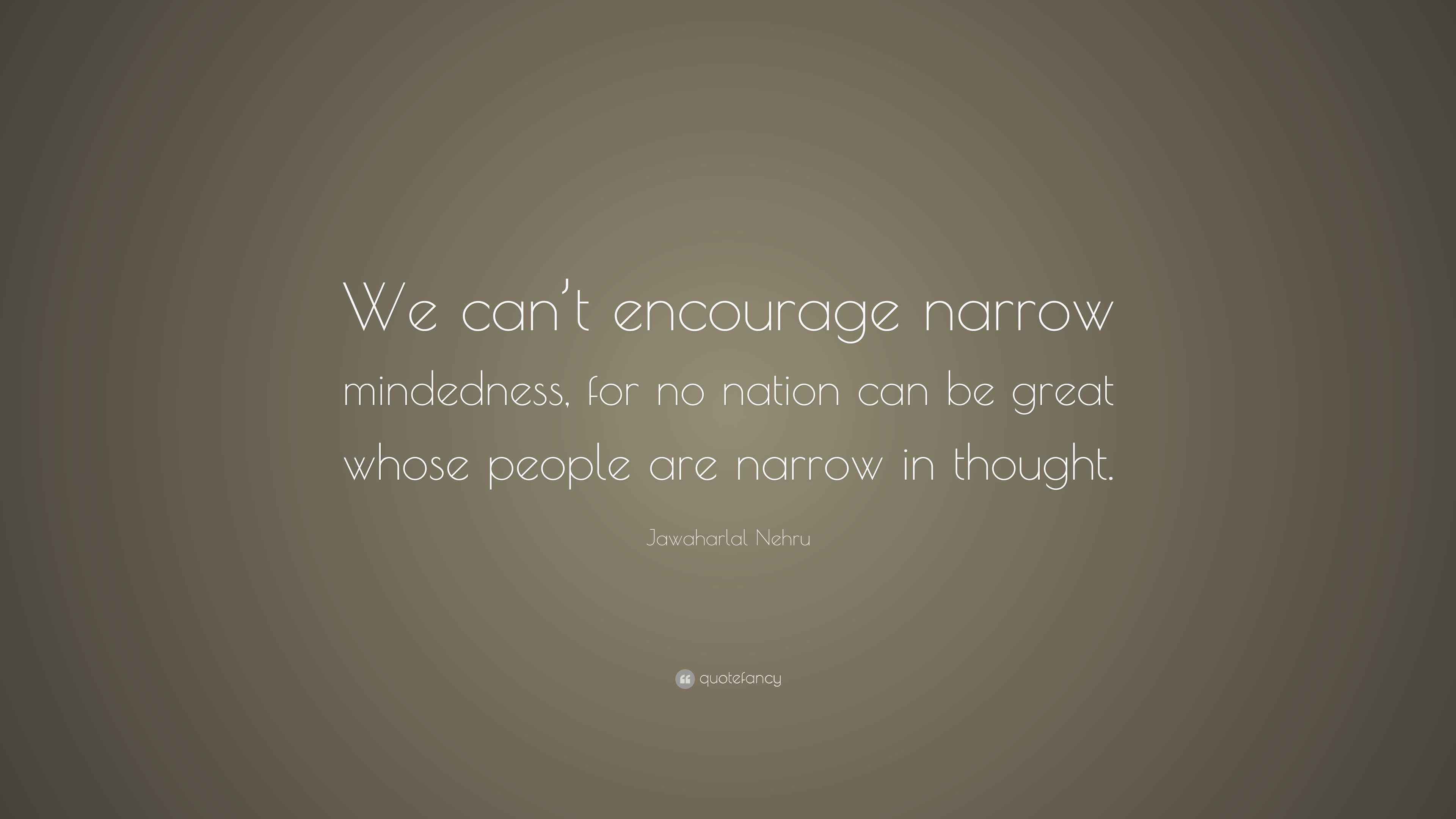 Jawaharlal Nehru Quote: “We can’t encourage narrow mindedness, for no ...