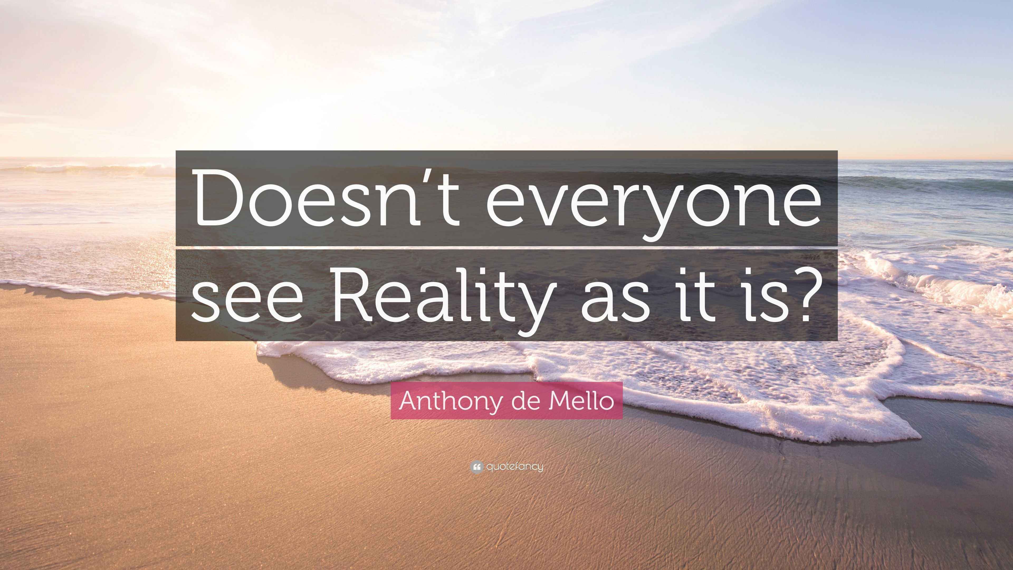 Anthony de Mello Quote: “Doesn’t everyone see Reality as it is?”