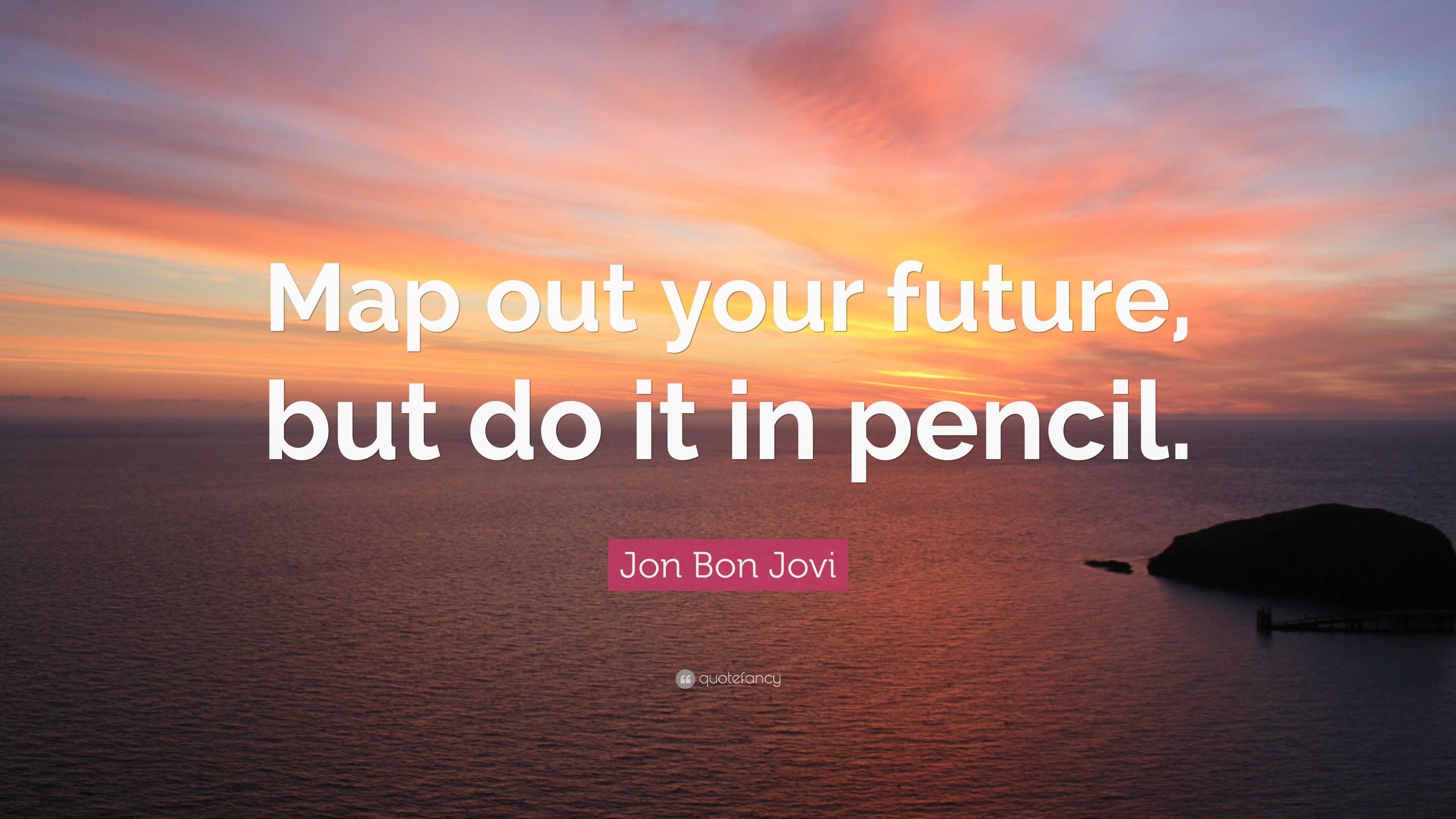 Jon Bon Jovi Quote: “Map out your future, but do it in pencil.”