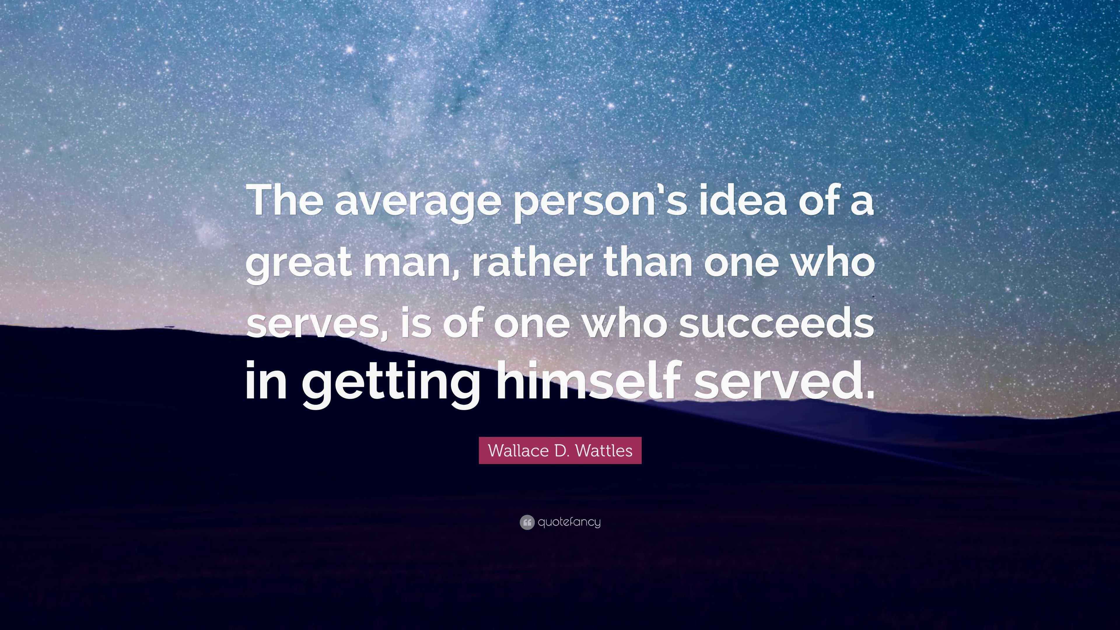 Wallace D. Wattles Quote: “The average person’s idea of a great man ...