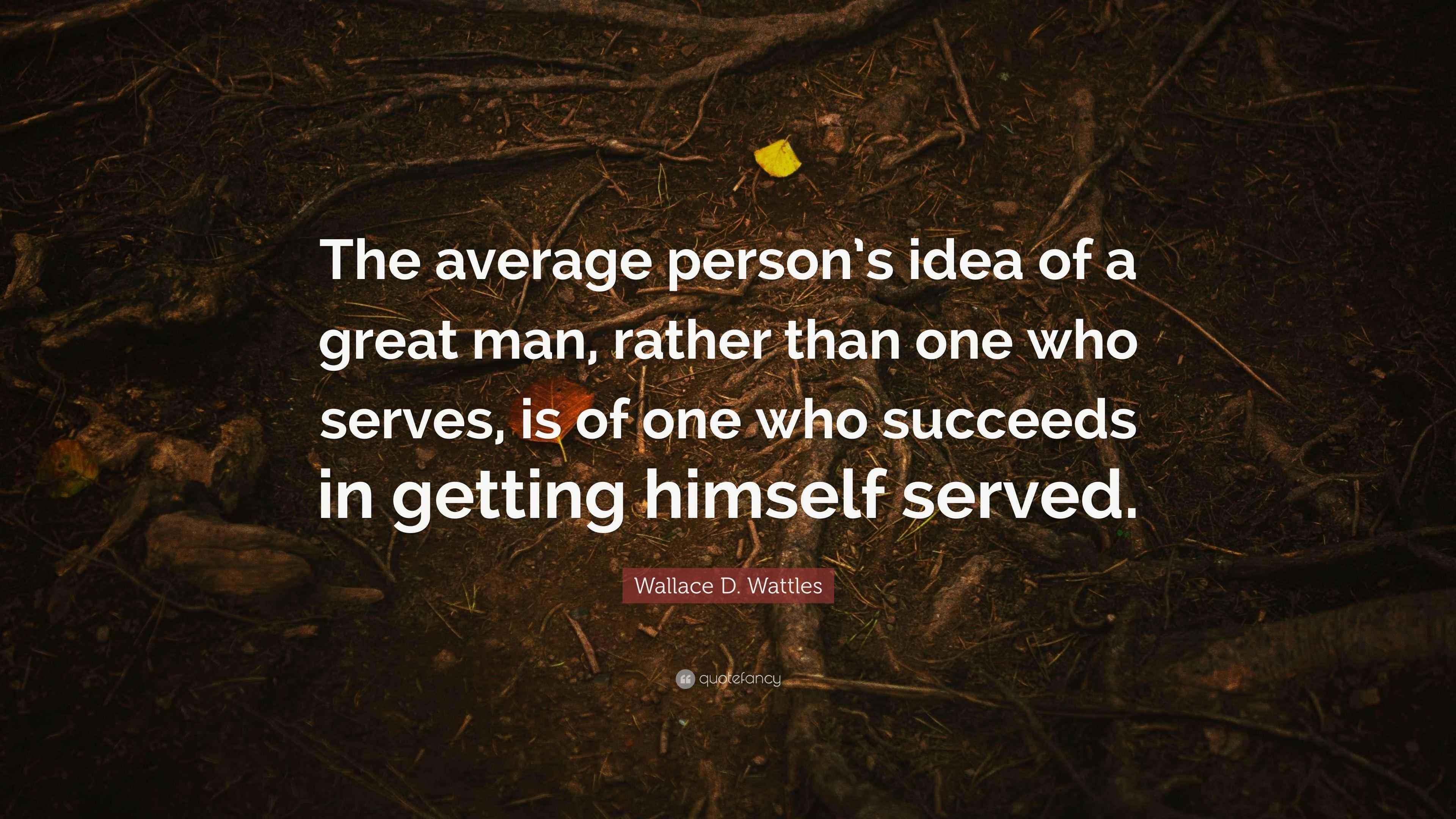 Wallace D. Wattles Quote: “The average person’s idea of a great man ...
