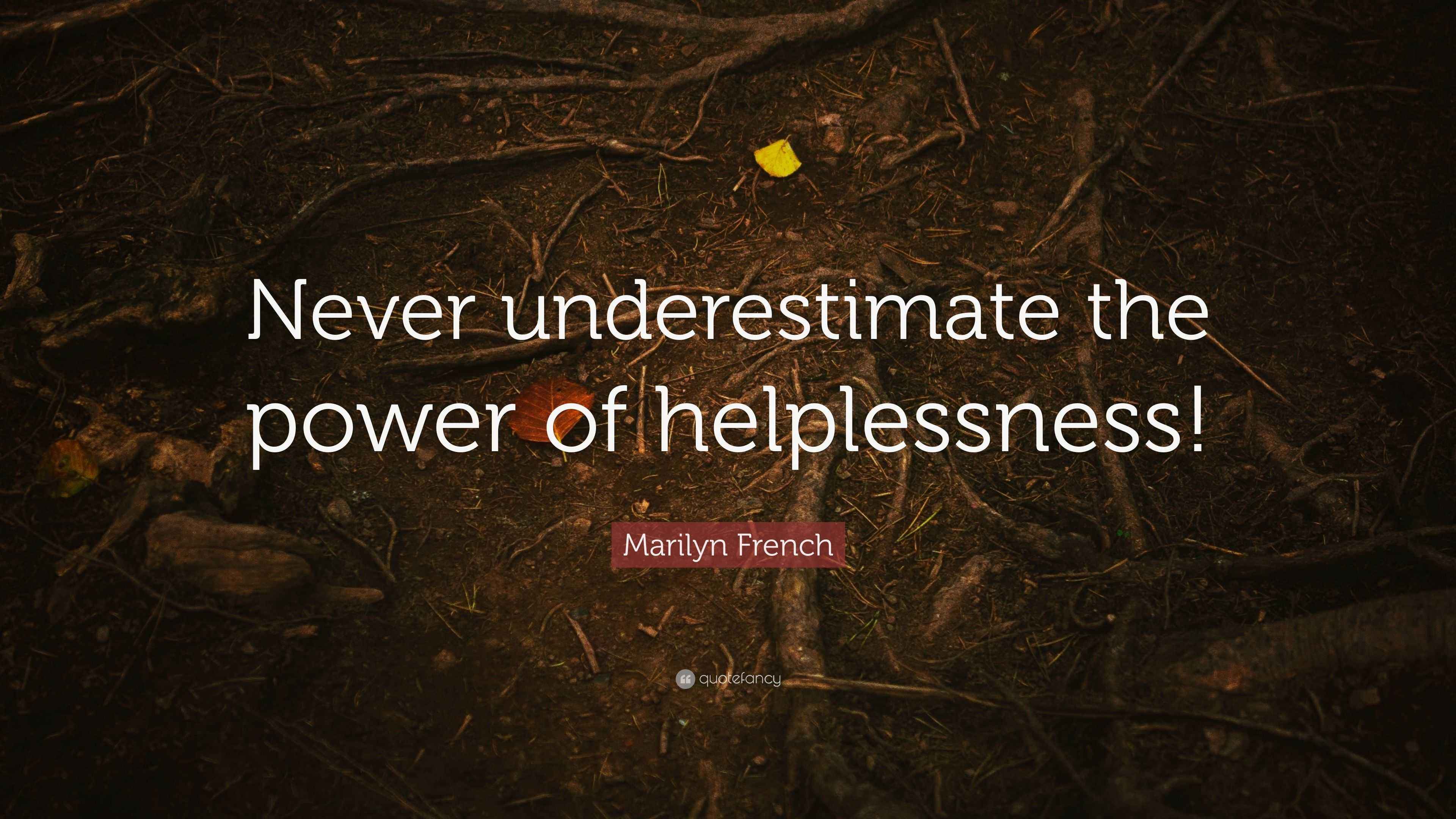 Marilyn French Quote: “Never underestimate the power of helplessness!”