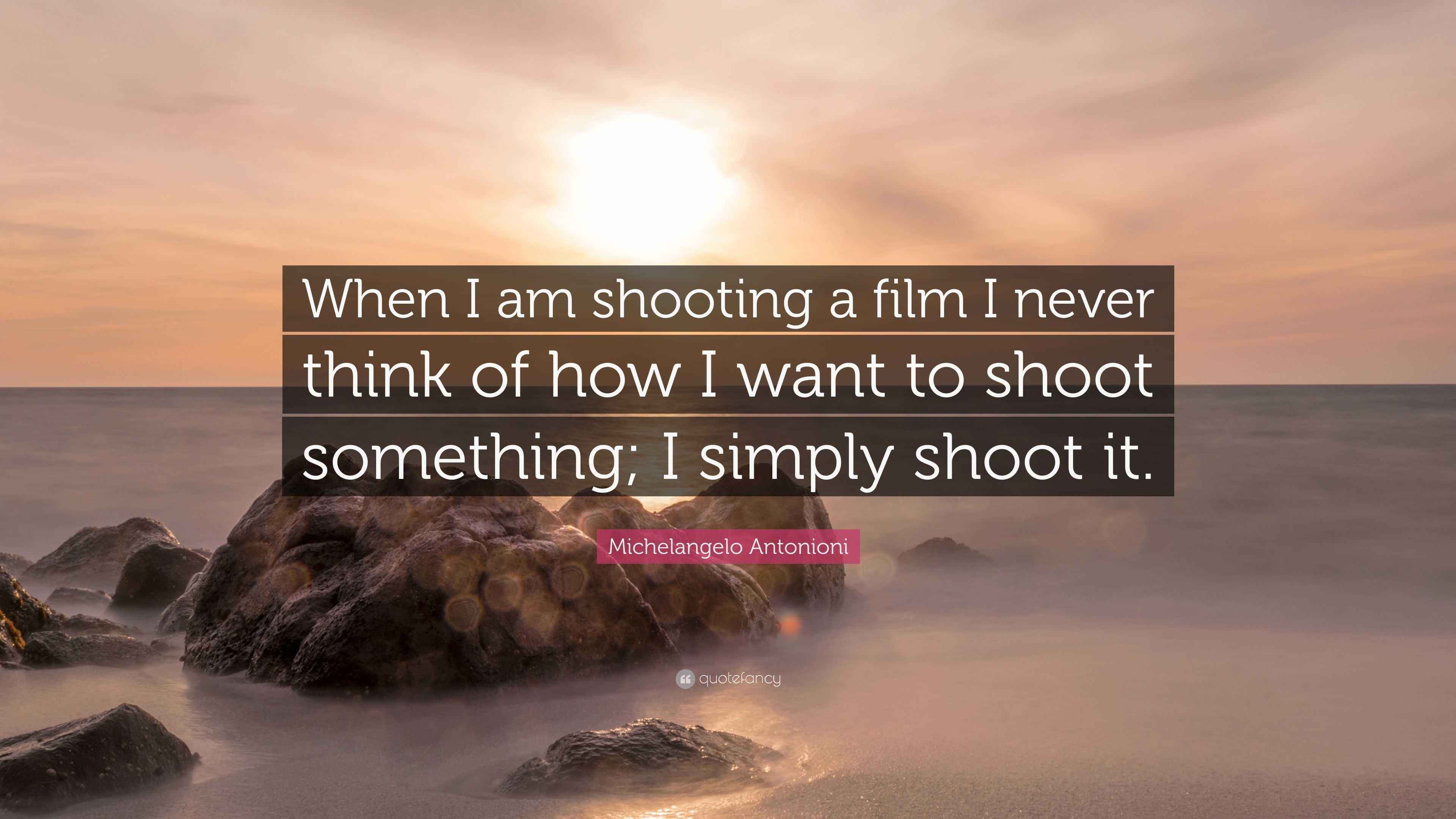 Michelangelo Antonioni Quote: “When I am shooting a film I never think ...