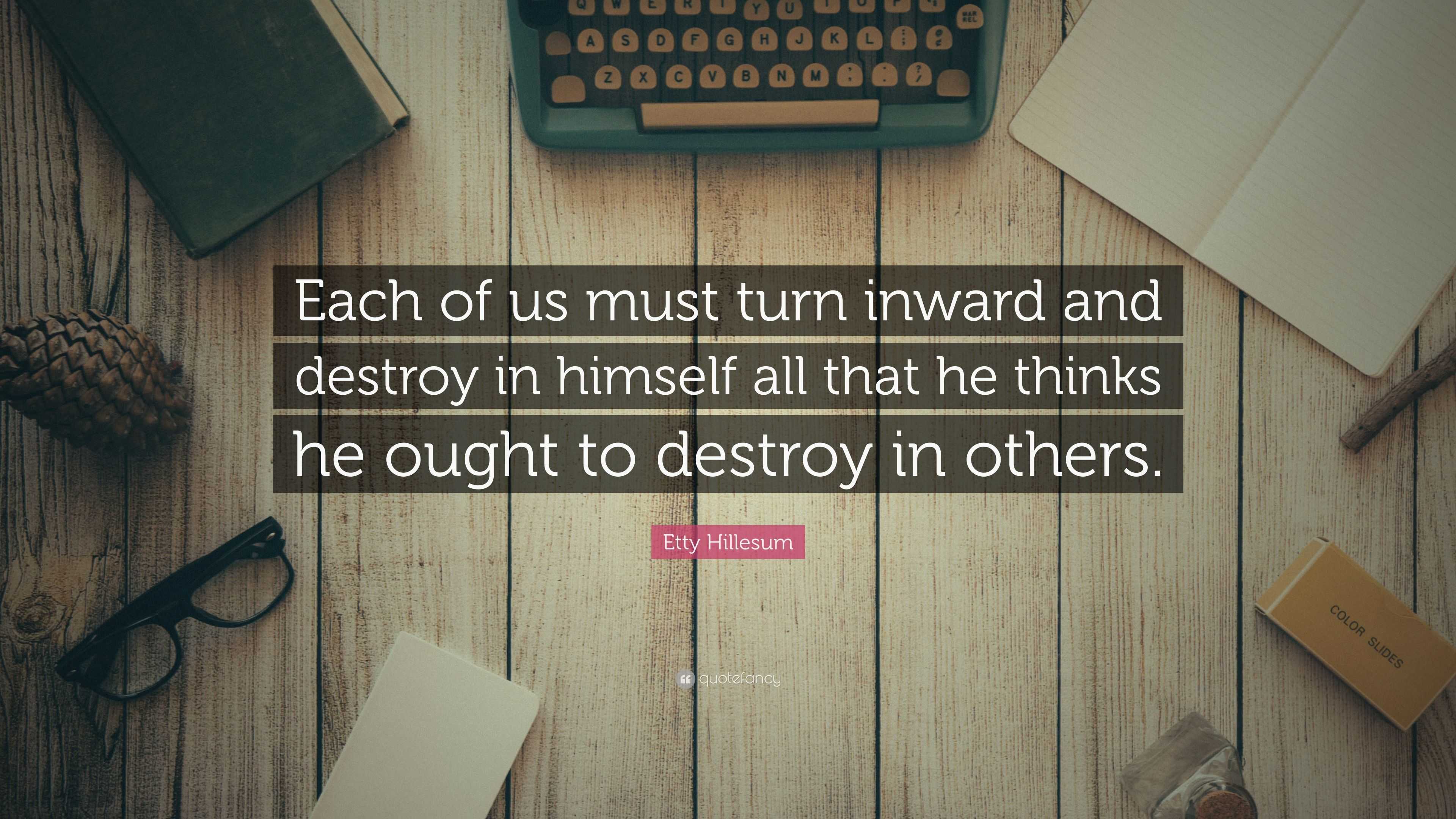Etty Hillesum Quote: “Each of us must turn inward and destroy in ...