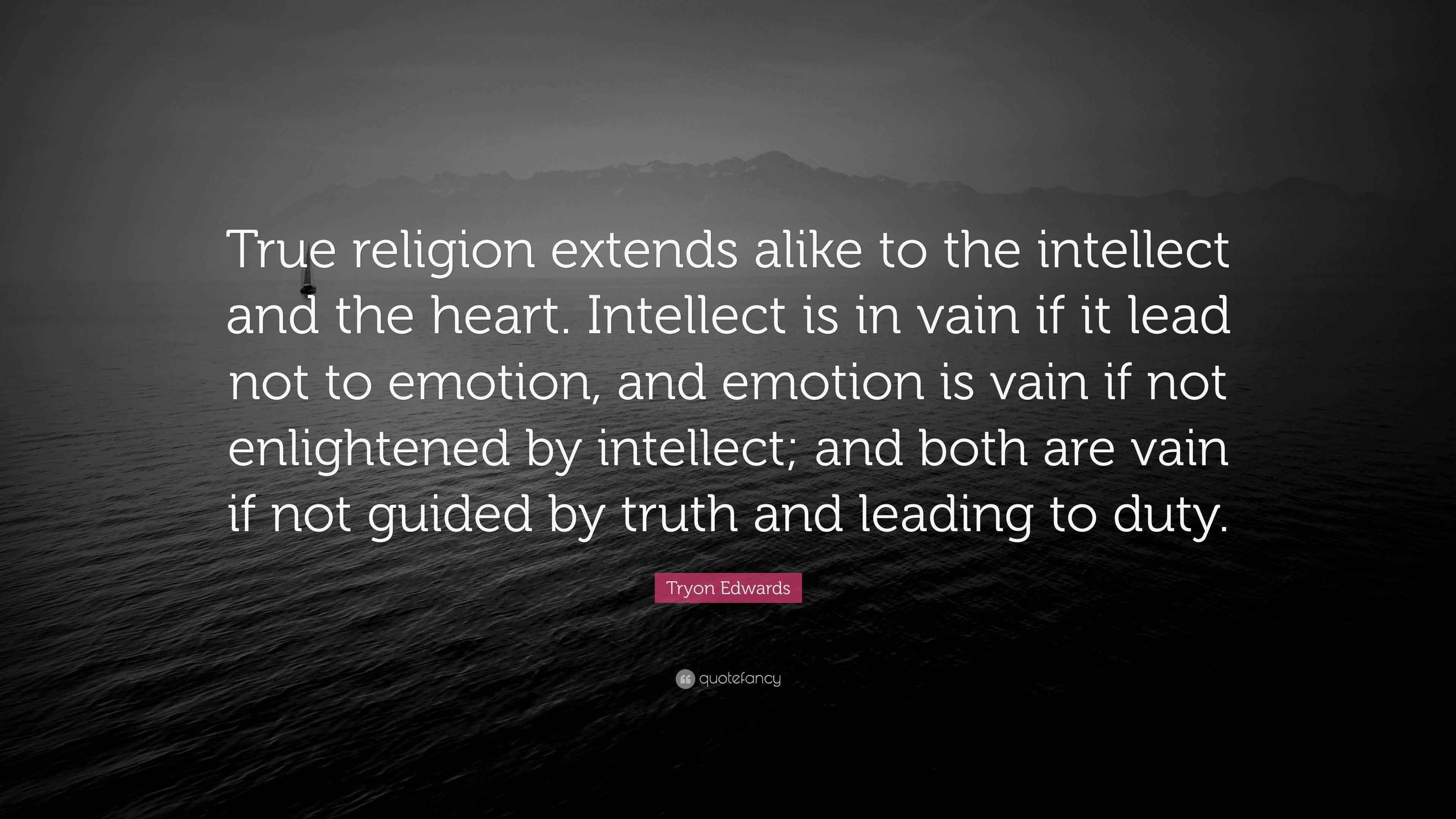 Tryon Edwards Quote: “True religion extends alike to the intellect and ...