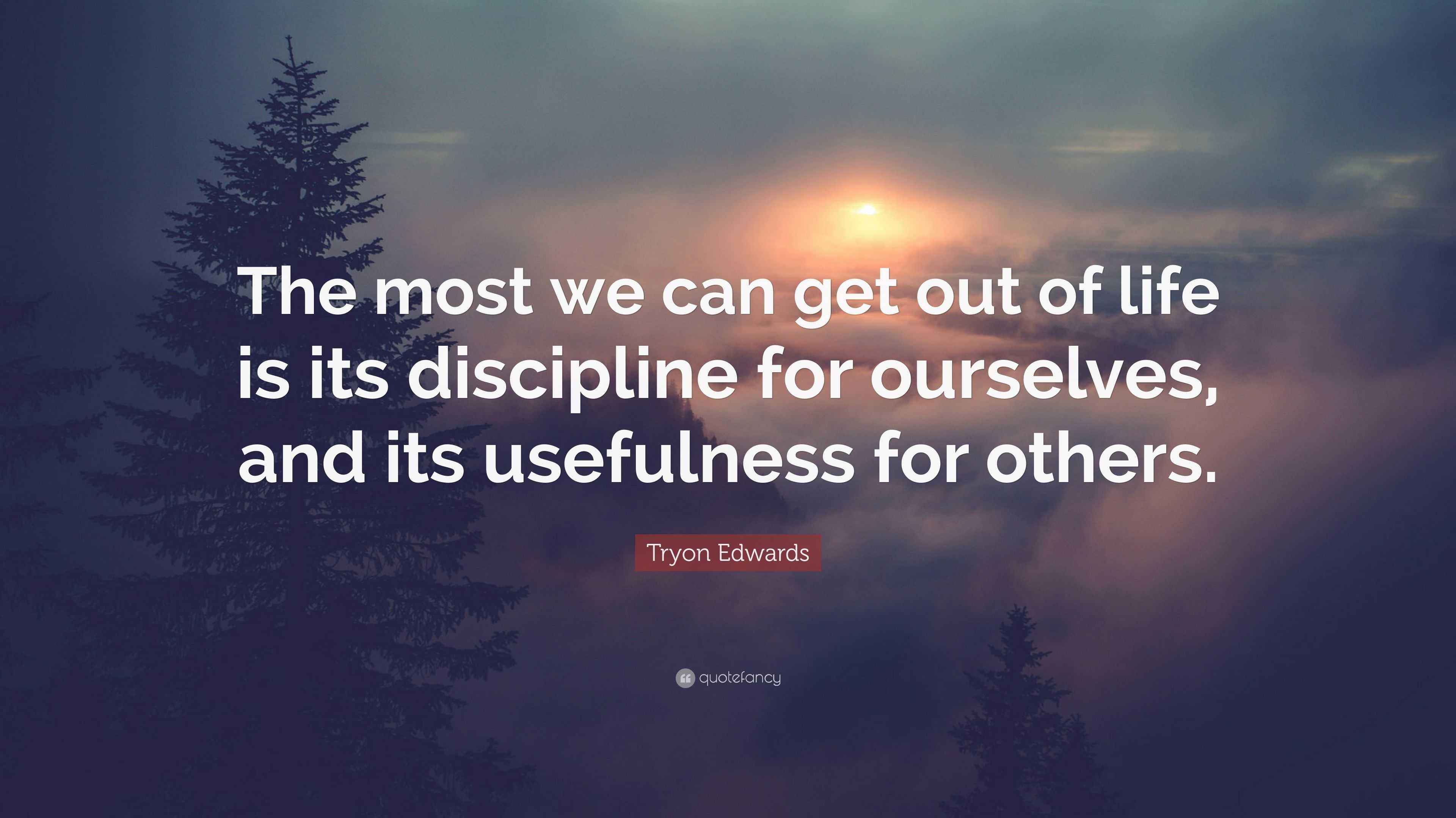 Tryon Edwards Quote: “The most we can get out of life is its discipline ...
