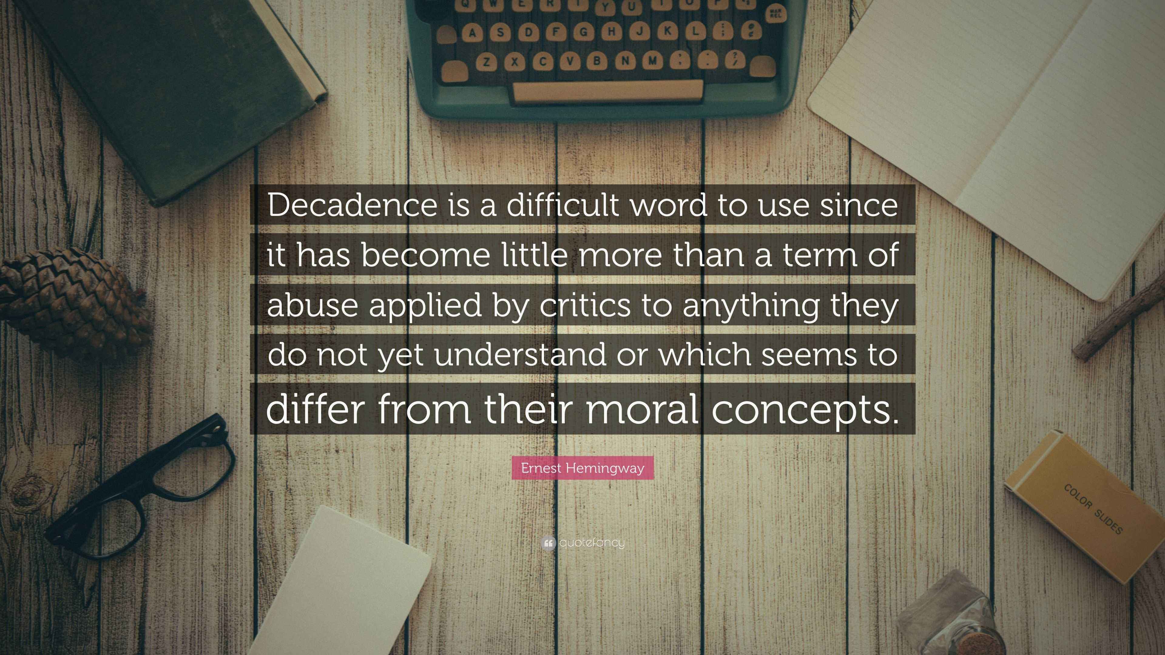 Ernest Hemingway Quote: “Decadence is a difficult word to use since it ...