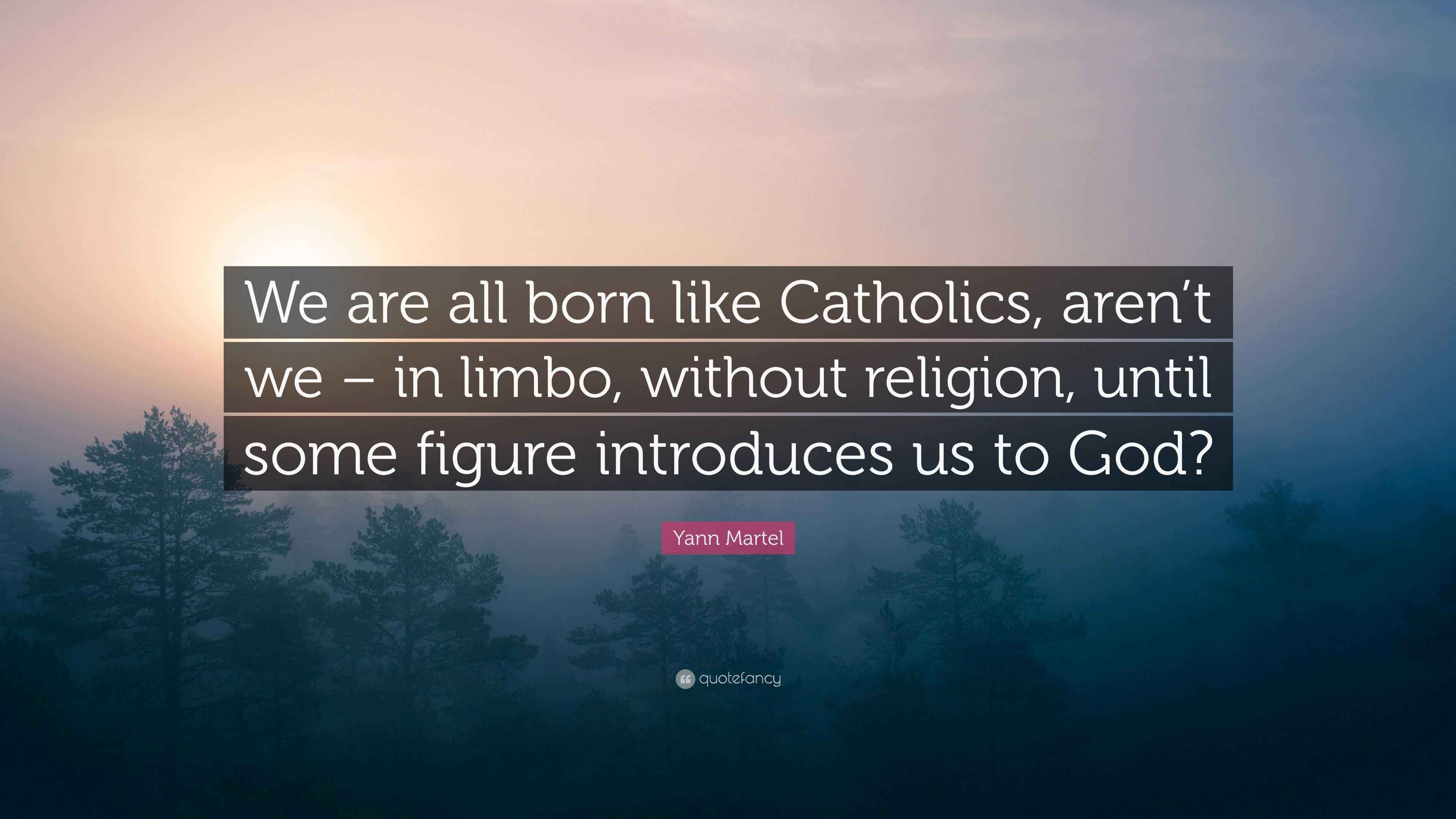 Yann Martel Quote: “We are all born like Catholics, aren’t we – in ...