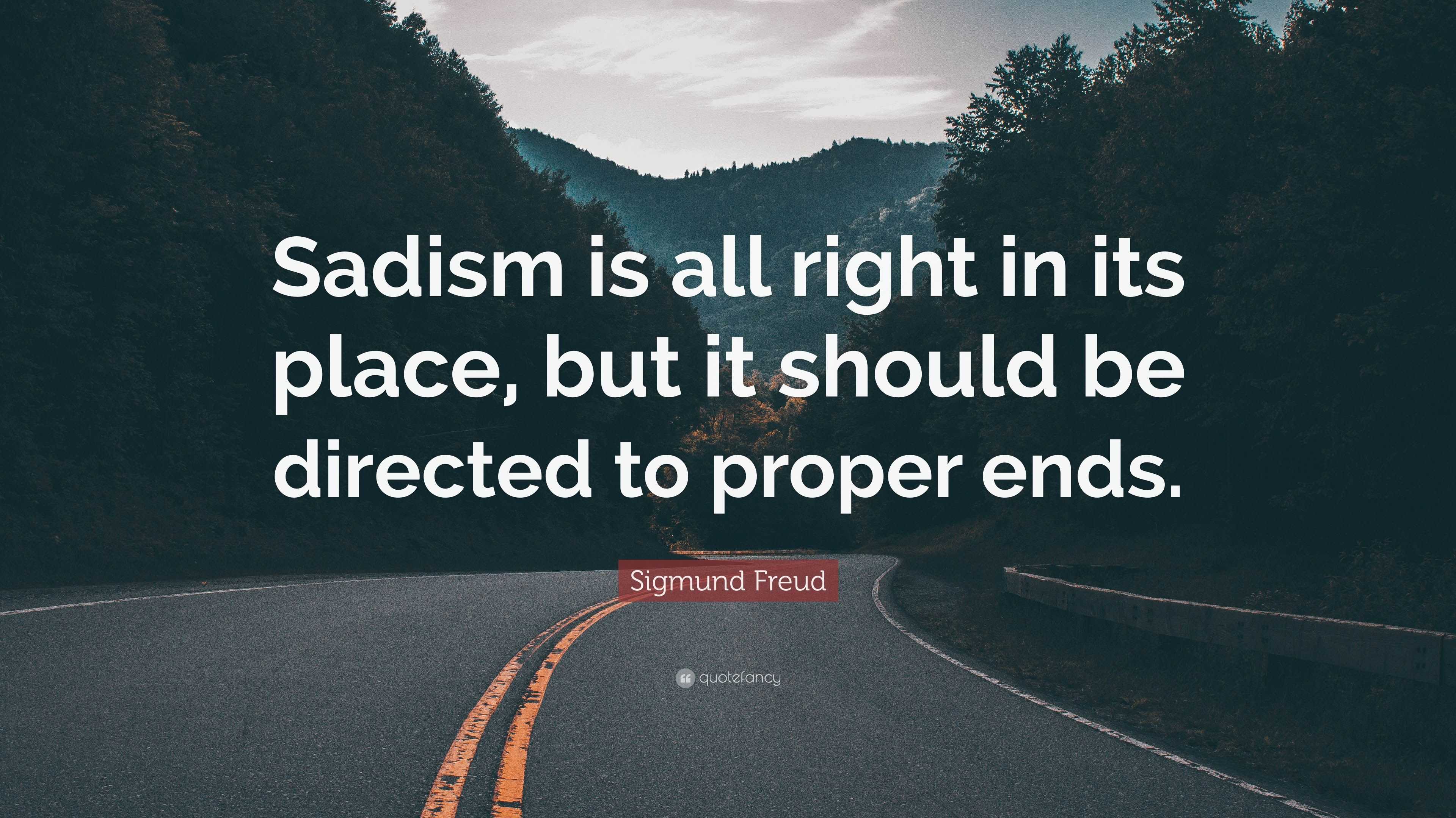 Sigmund Freud Quote: “Sadism is all right in its place, but it should ...