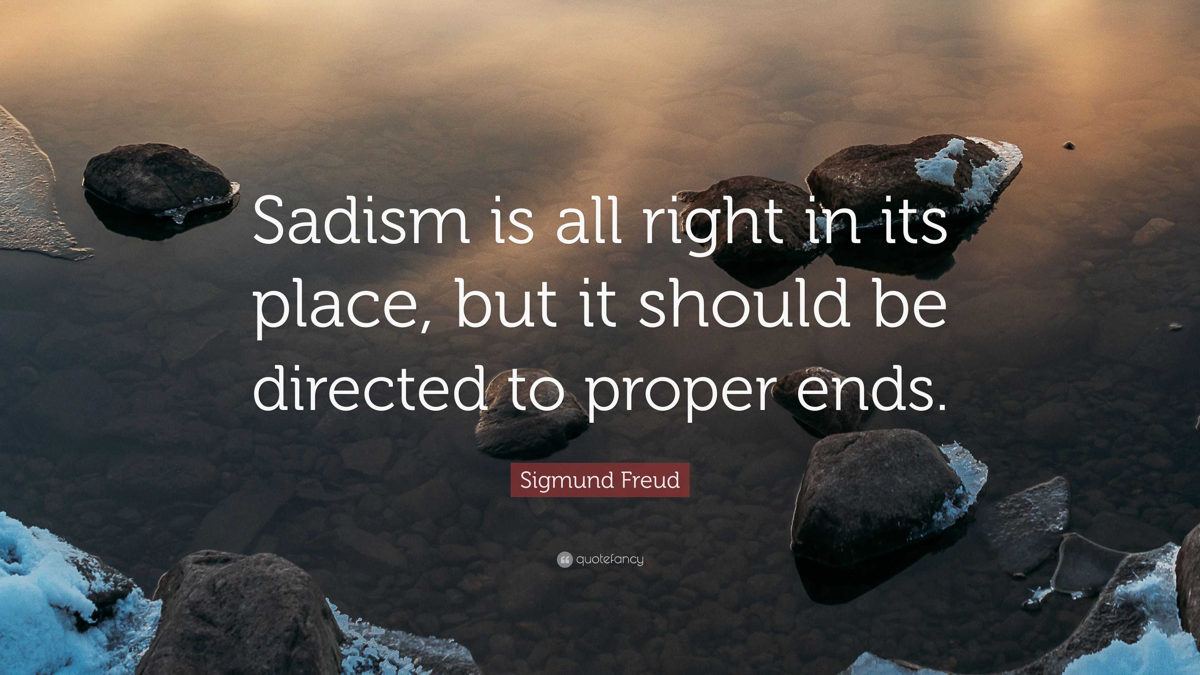 Sigmund Freud Quote: “Sadism is all right in its place, but it should ...