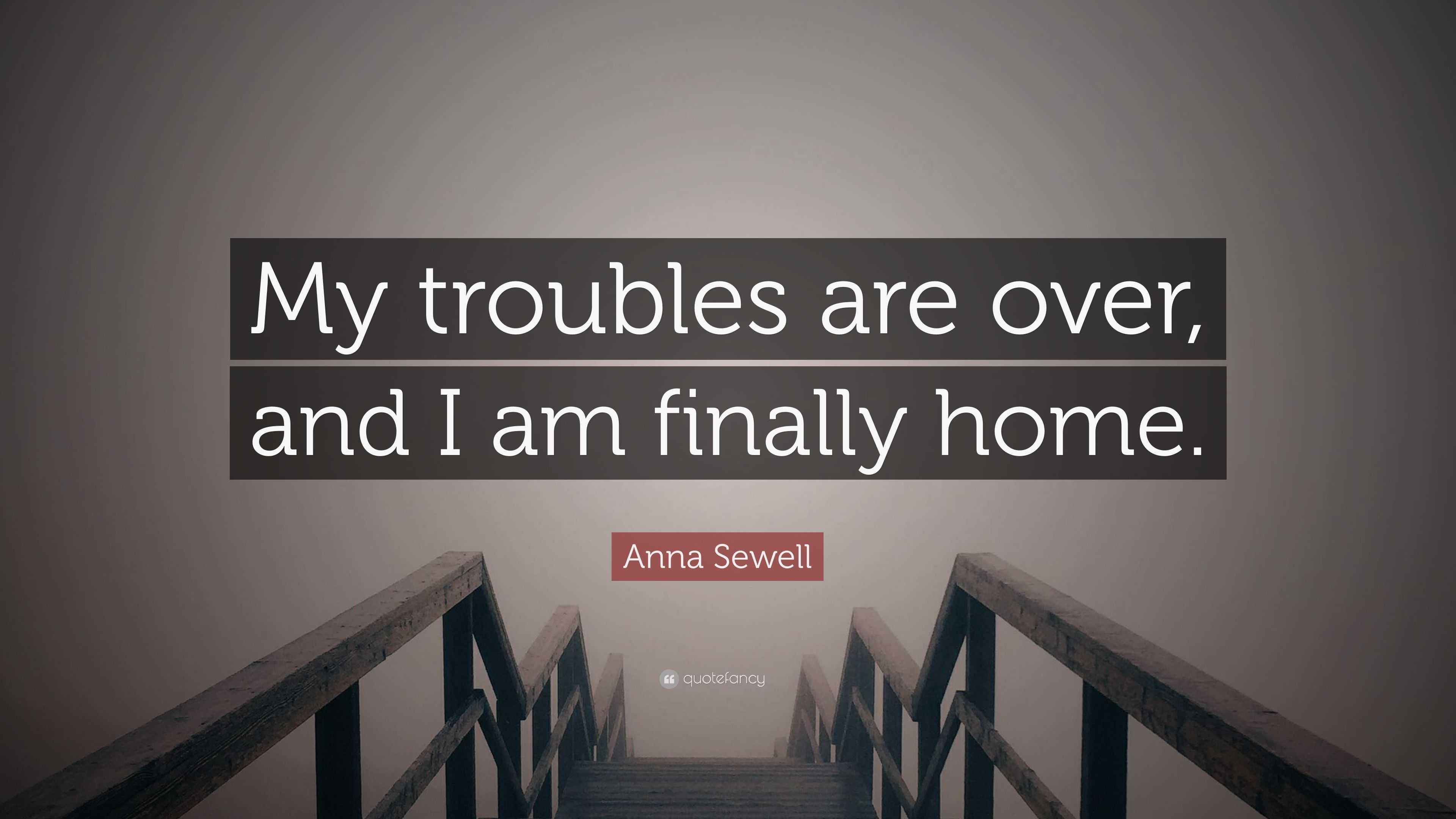 Anna Sewell Quote: “My troubles are over, and I am finally home.”