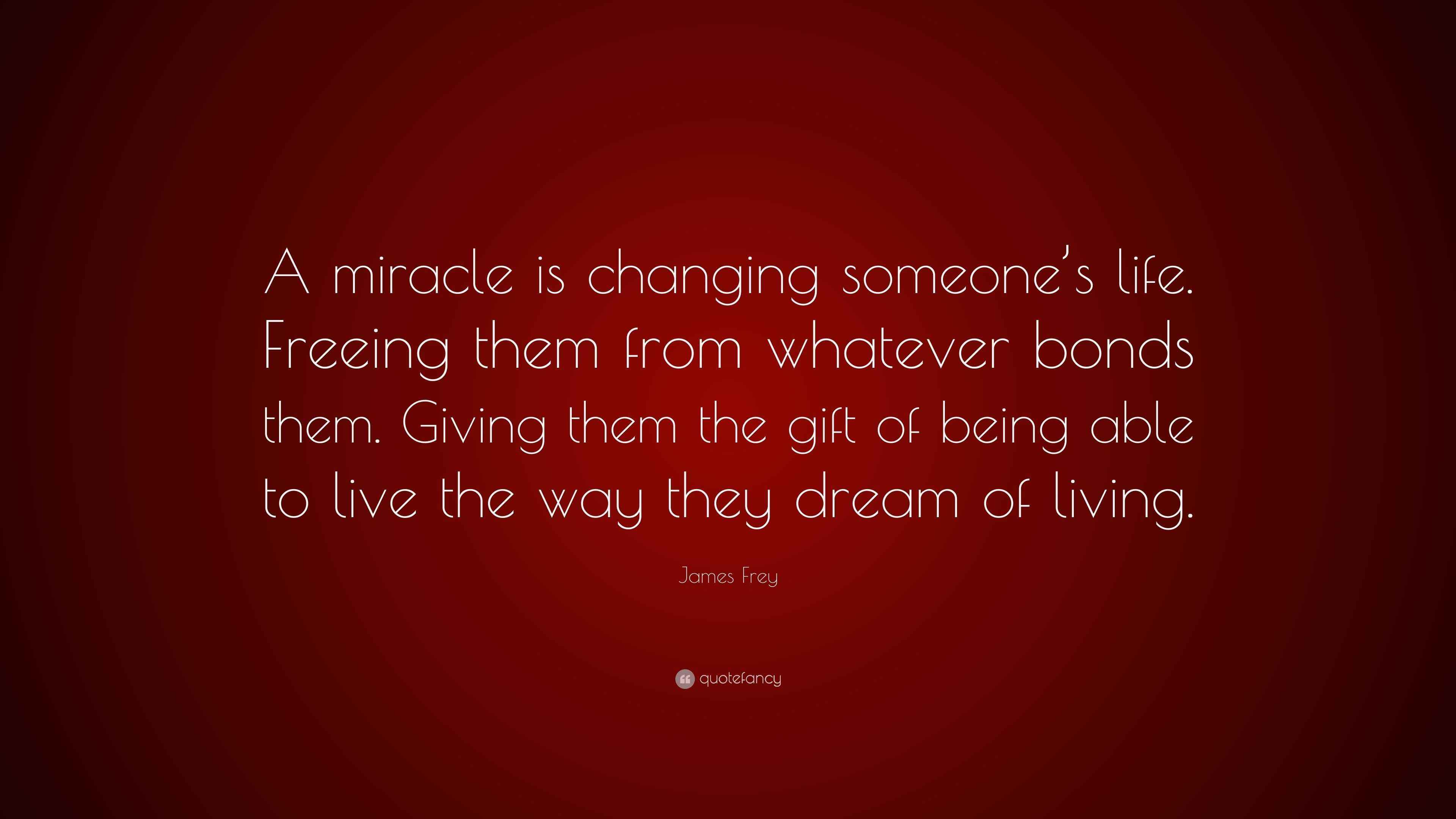 James Frey Quote: “A miracle is changing someone’s life. Freeing them ...