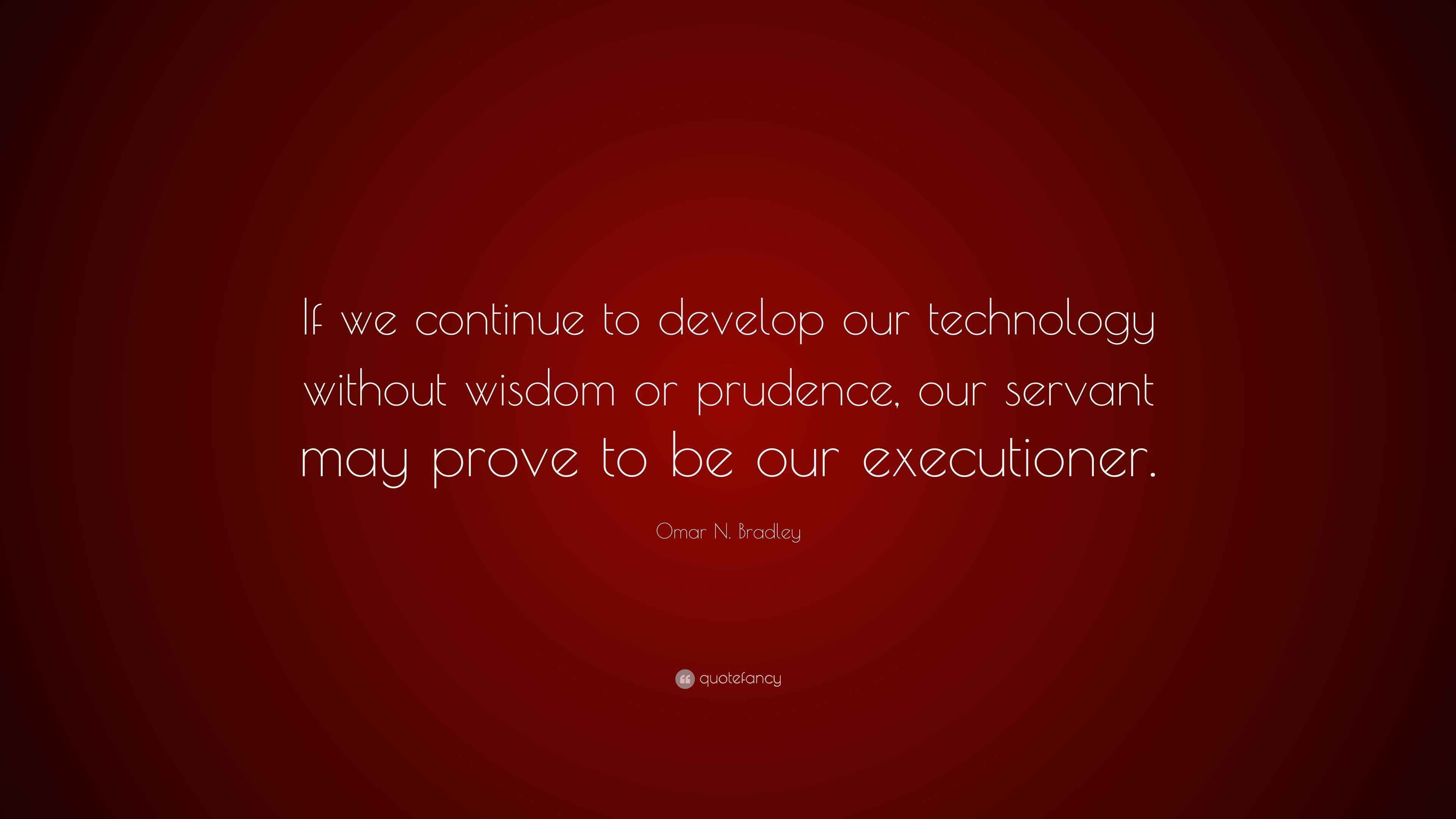 Omar N. Bradley Quote: “If we continue to develop our technology ...