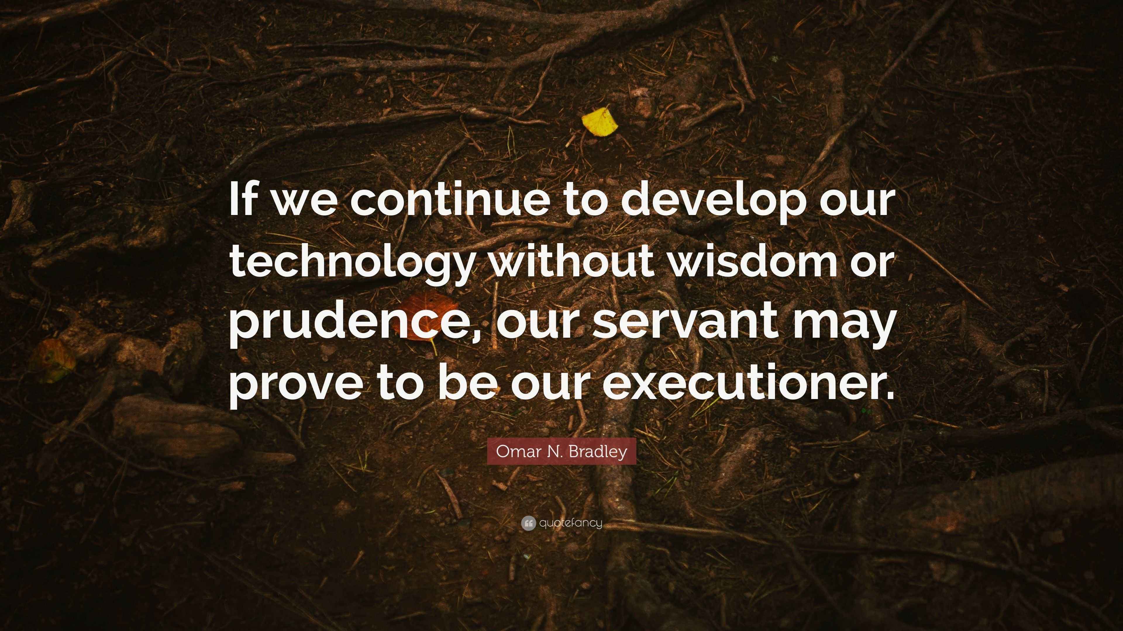 Omar N. Bradley Quote: “If we continue to develop our technology ...