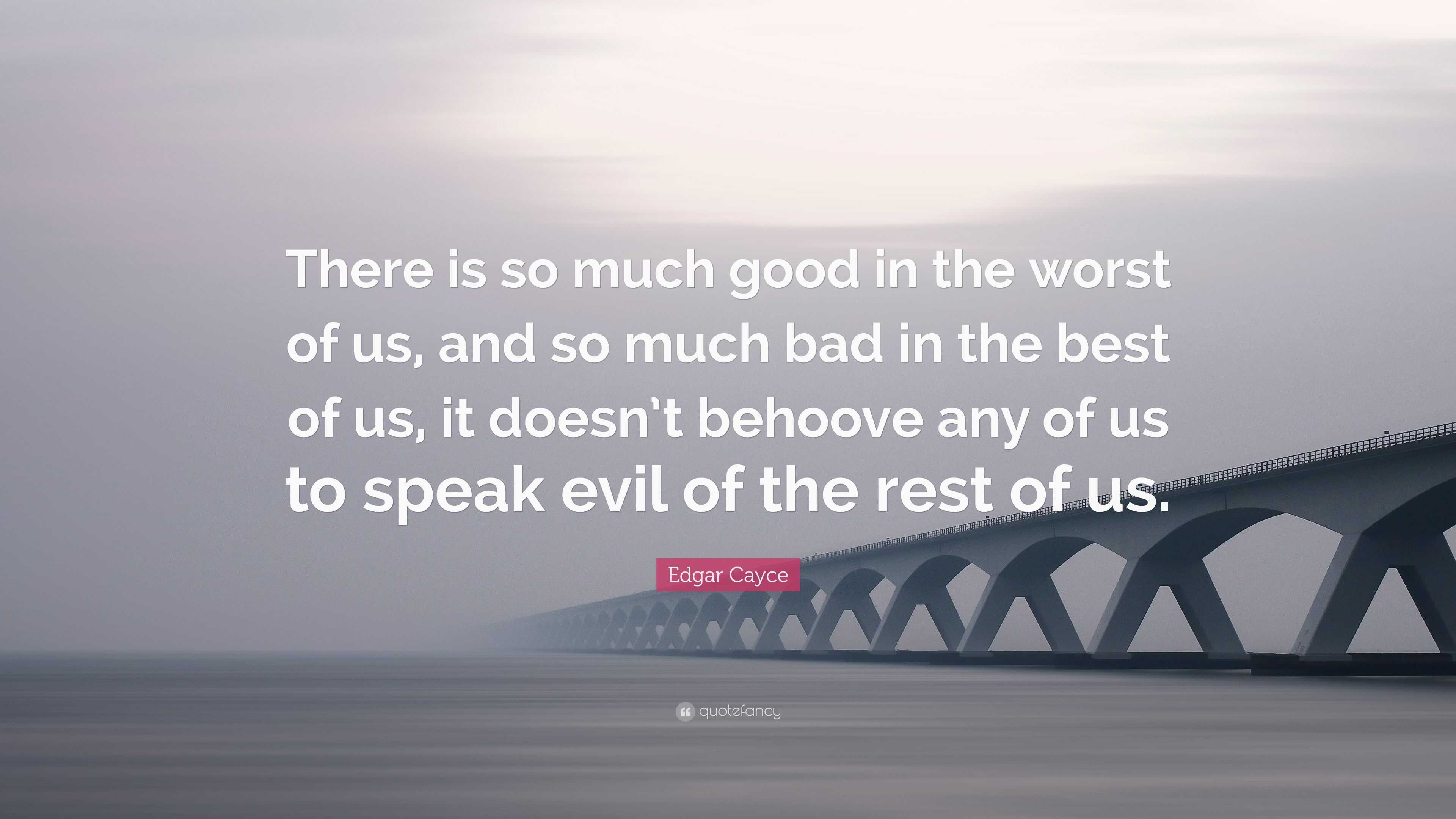 Edgar Cayce Quote: “There is so much good in the worst of us, and so ...