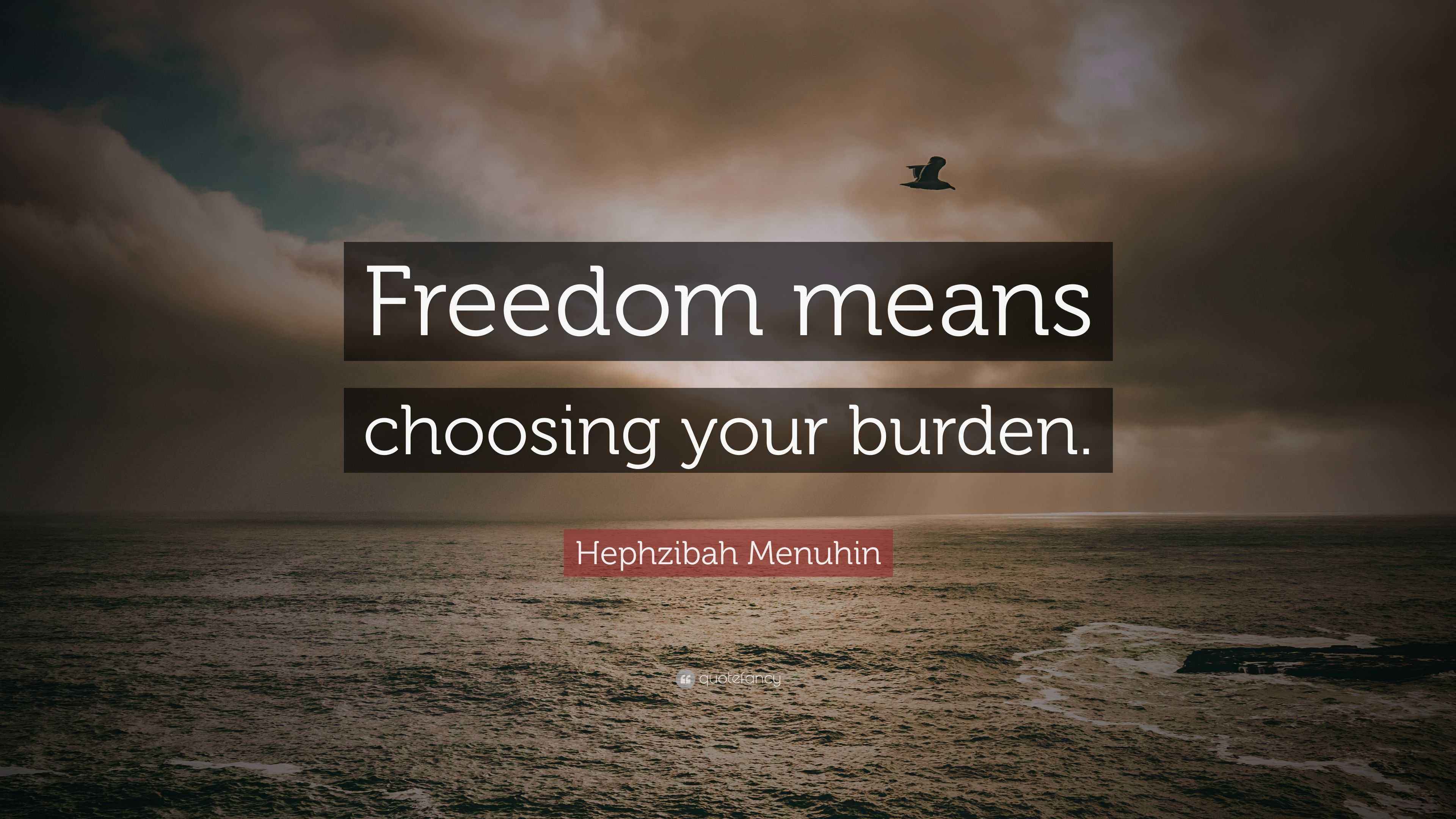 Hephzibah Menuhin Quote: “Freedom means choosing your burden.”